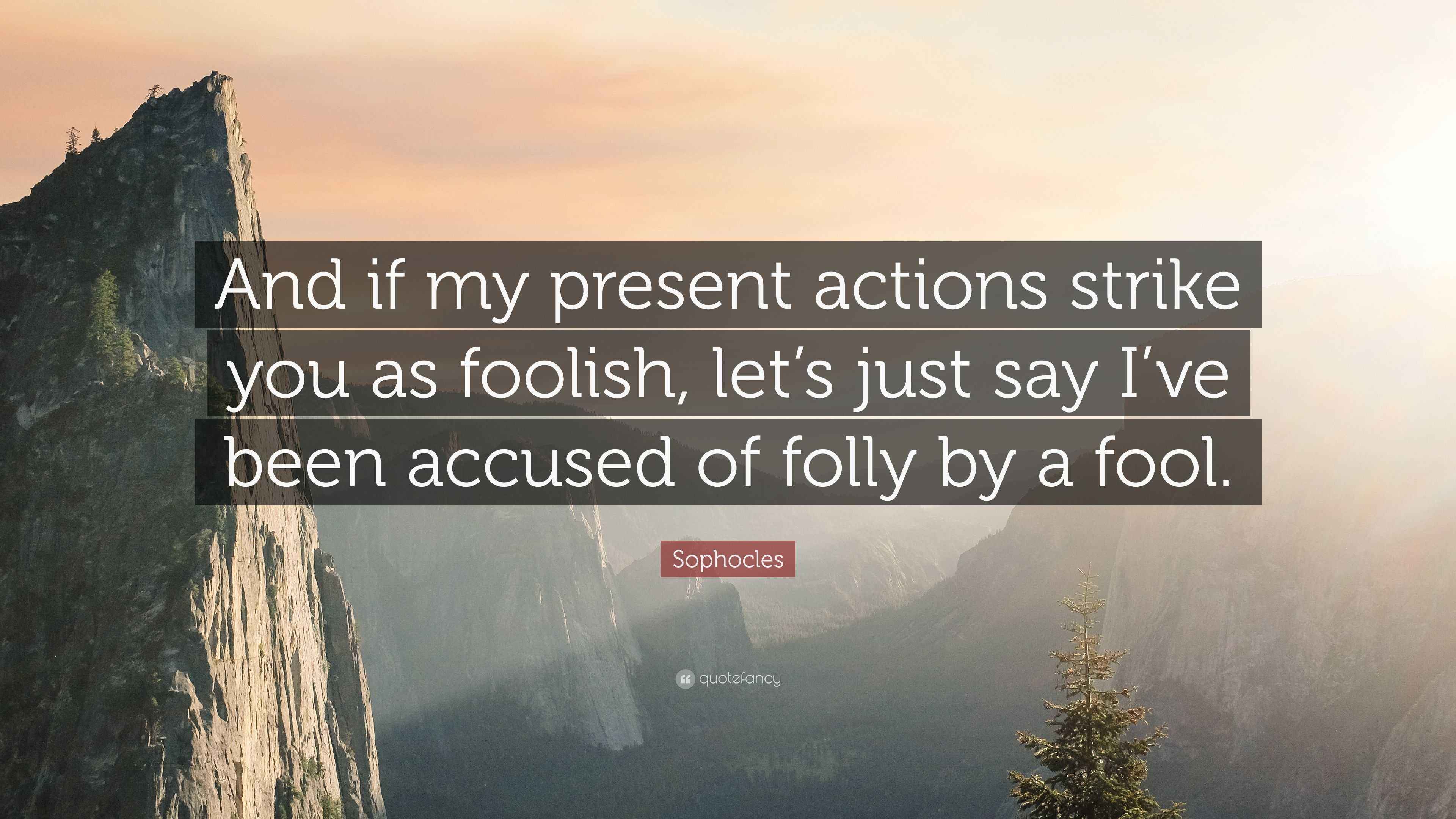 Sophocles Quote: “And if my present actions strike you as foolish, let ...