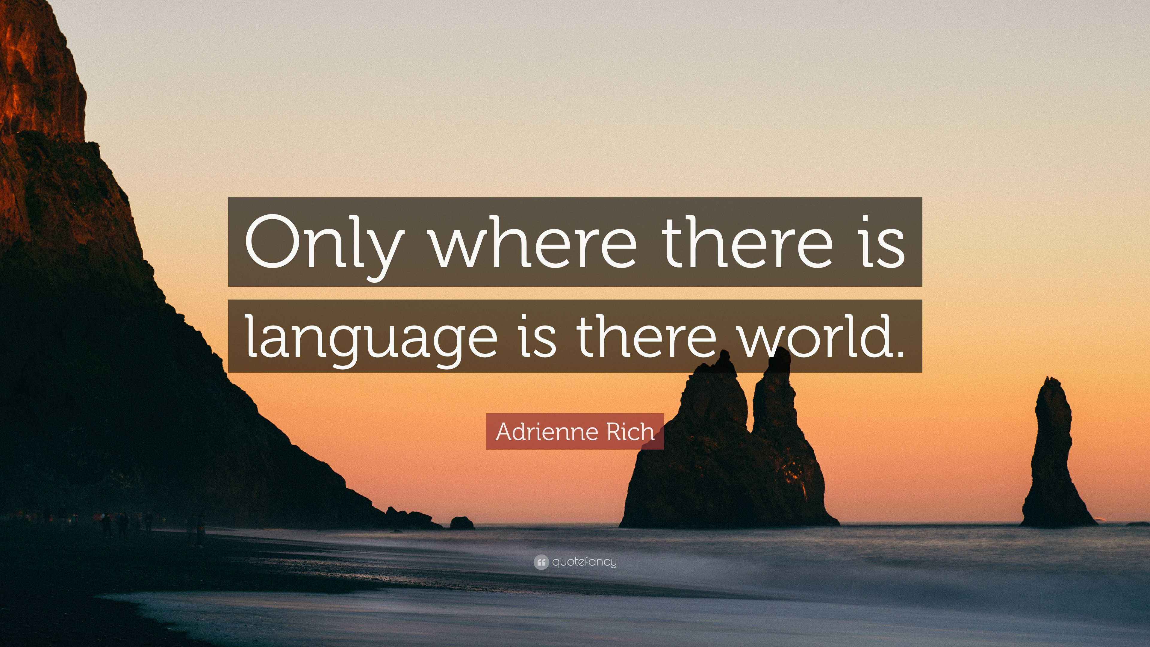 Adrienne Rich Quote: “Only where there is language is there world.”