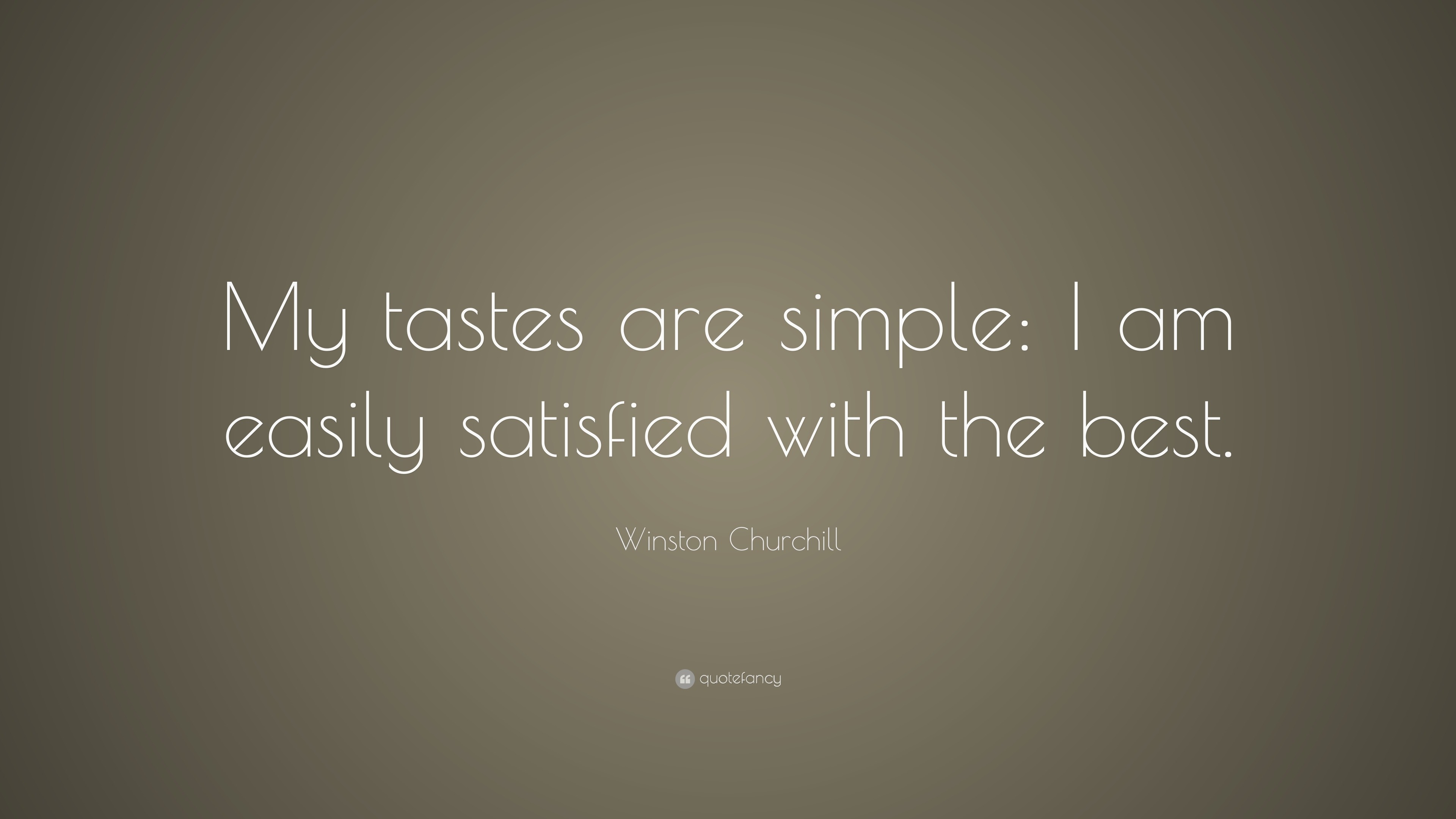 Winston Churchill Quote: “My tastes are simple: I am easily satisfied ...