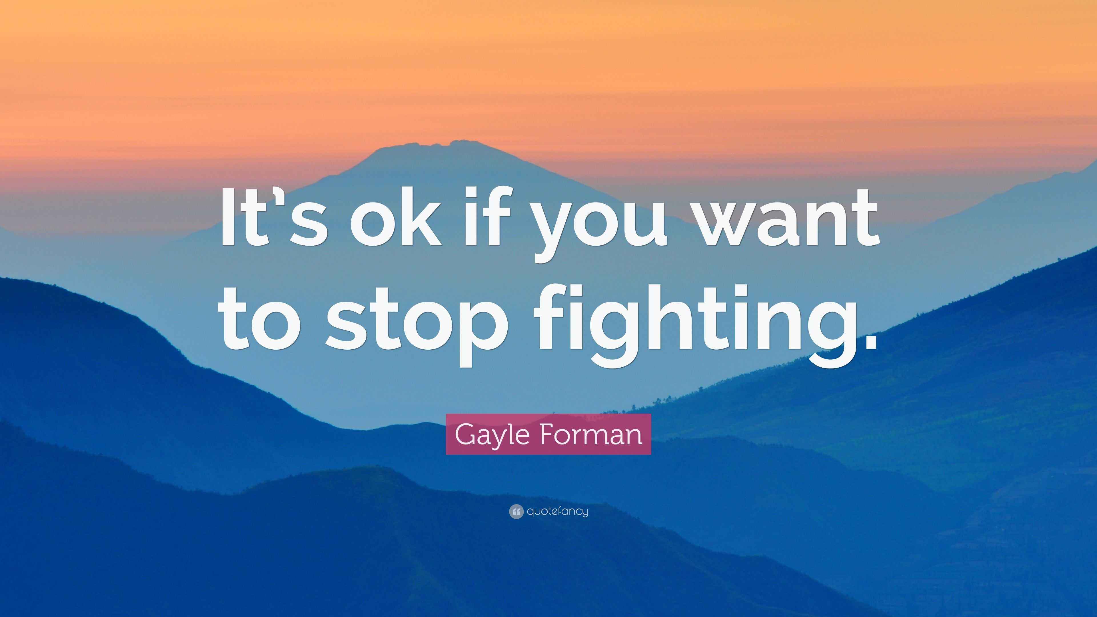 Gayle Forman Quote: “It’s ok if you want to stop fighting.”