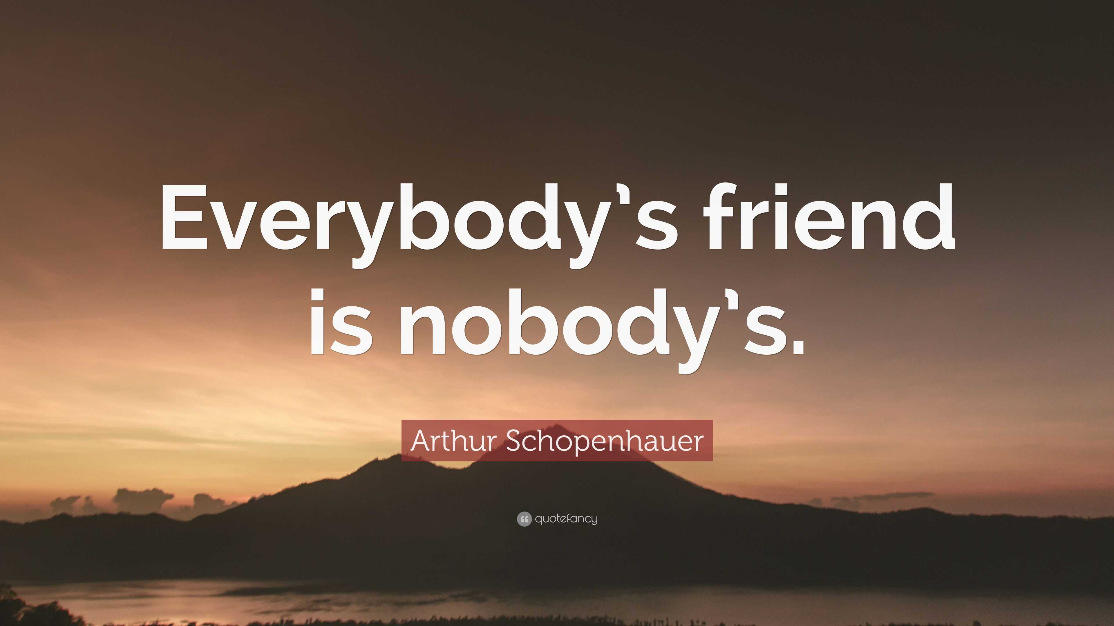 Arthur Schopenhauer Quote: “Everybody’s friend is nobody’s.”