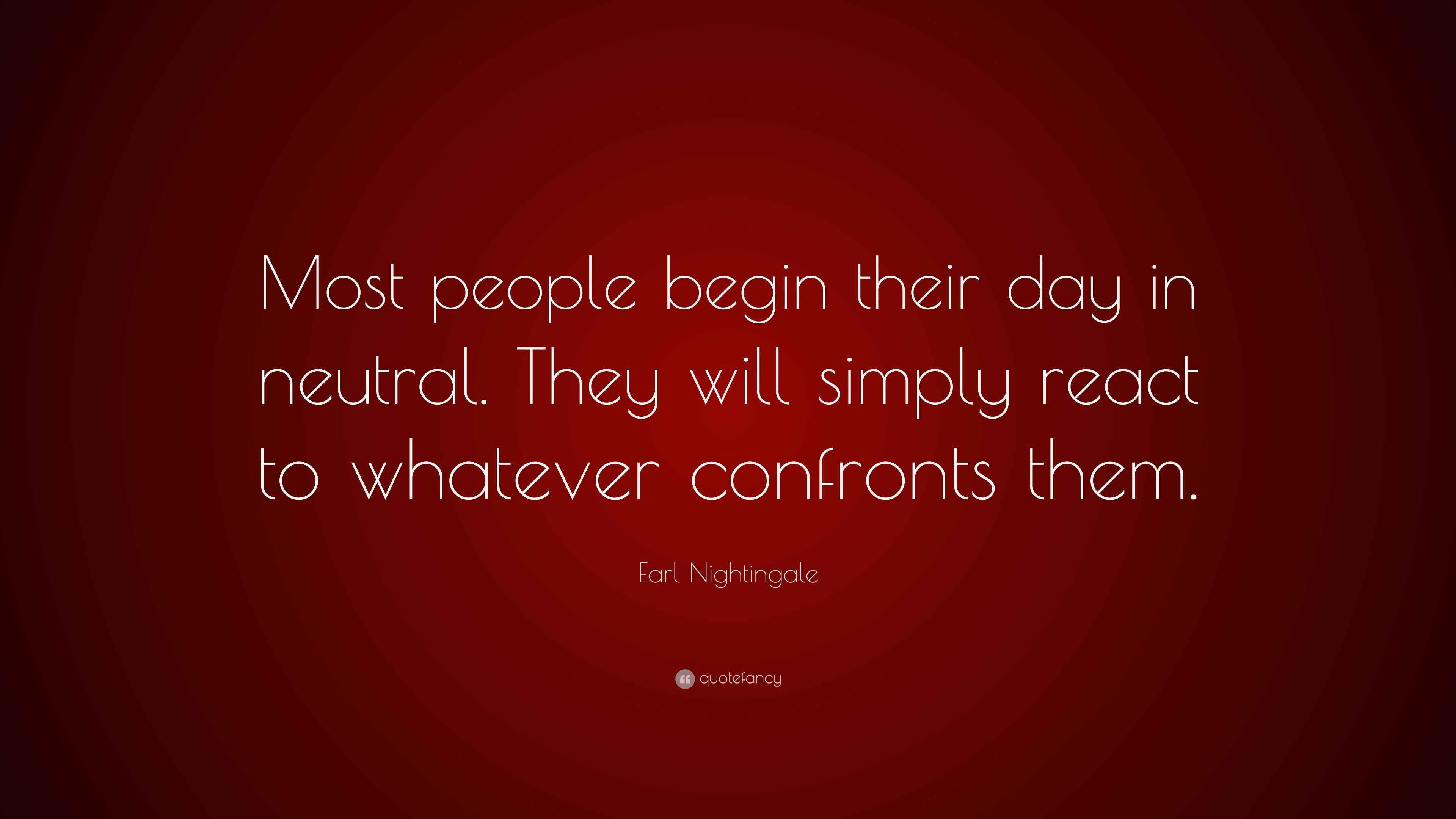 Earl Nightingale Quote: “Most people begin their day in neutral. They ...