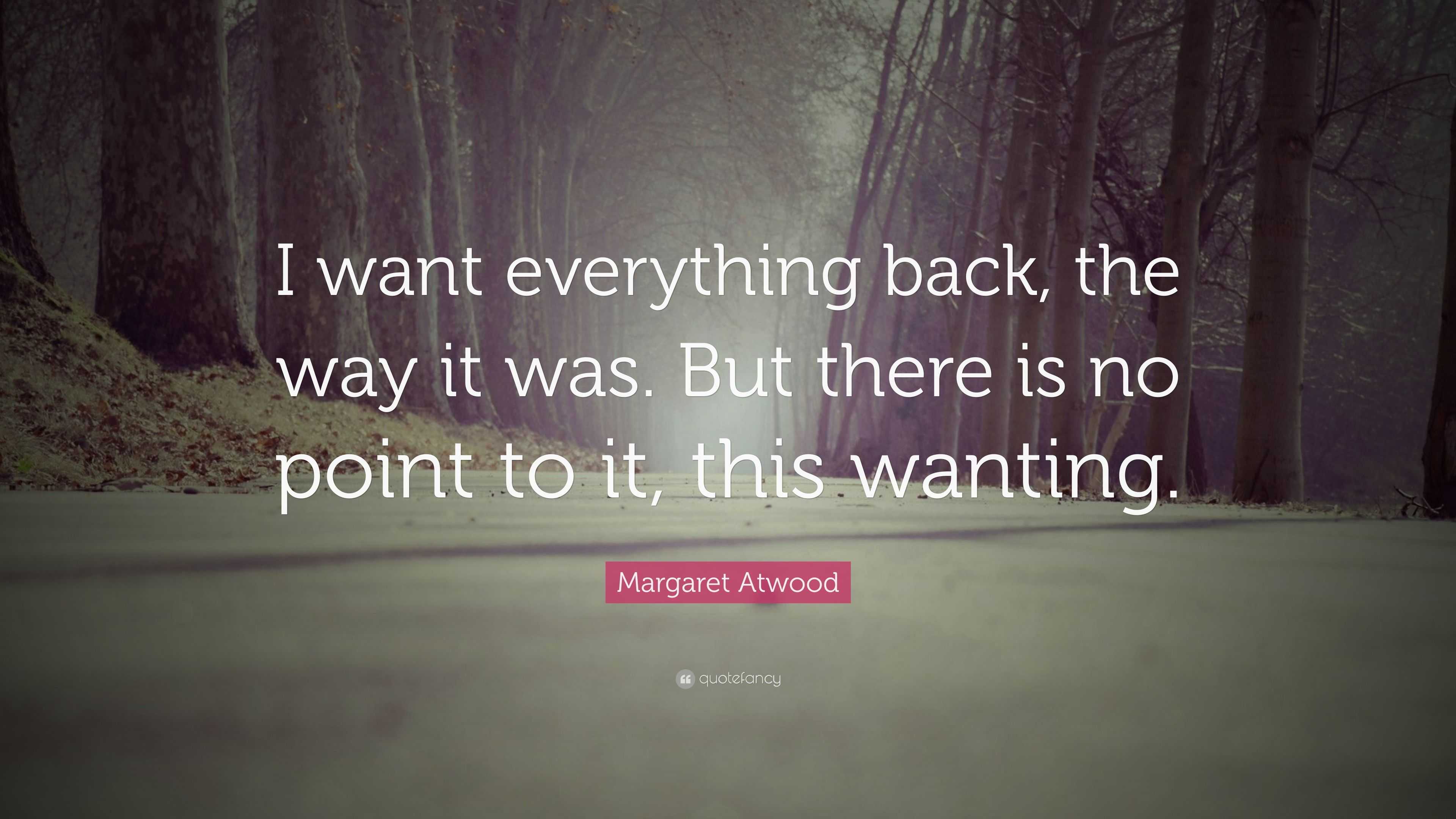 Margaret Atwood Quote: “I want everything back, the way it was. But ...