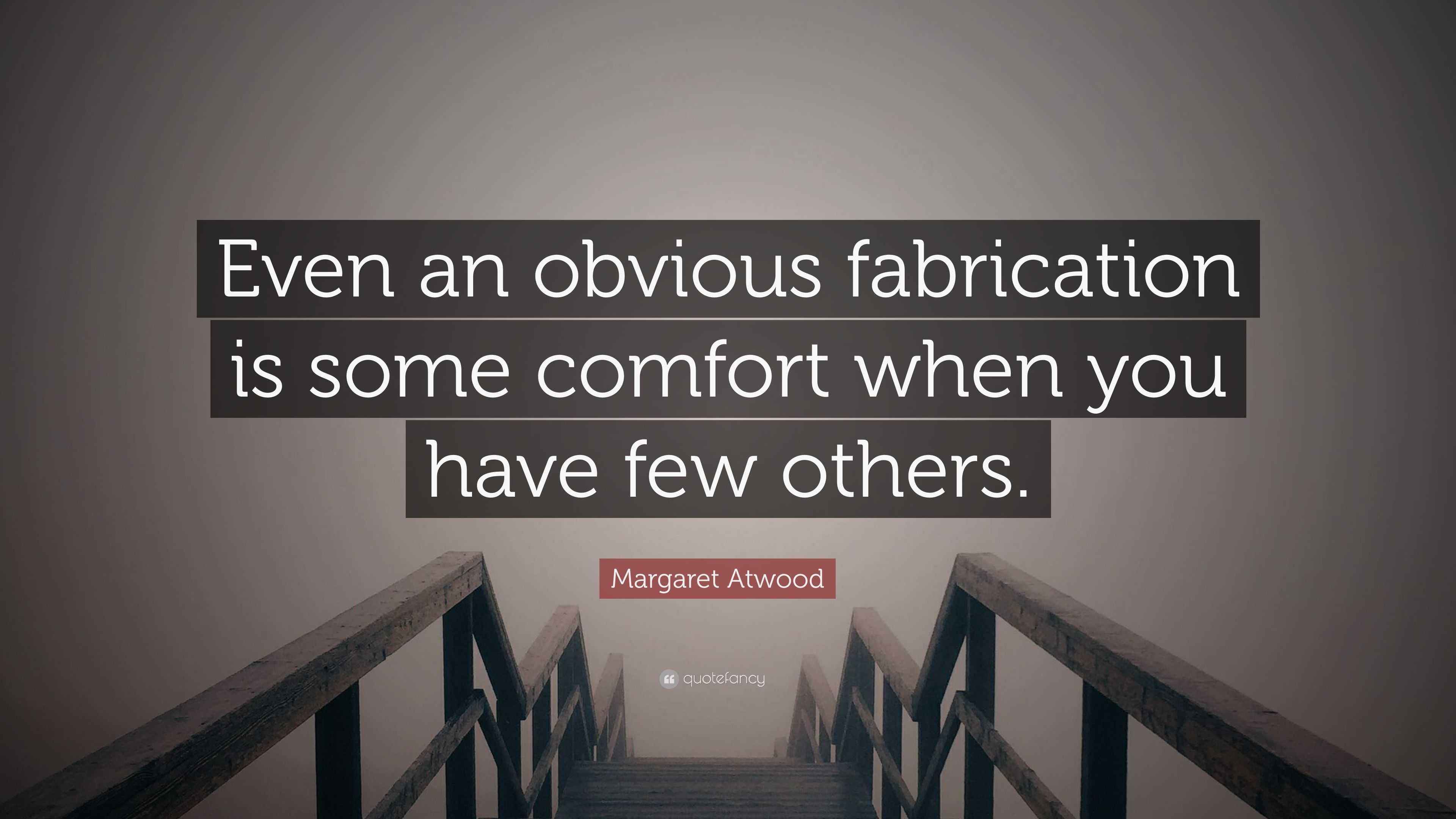 Margaret Atwood Quote: “Even an obvious fabrication is some comfort ...