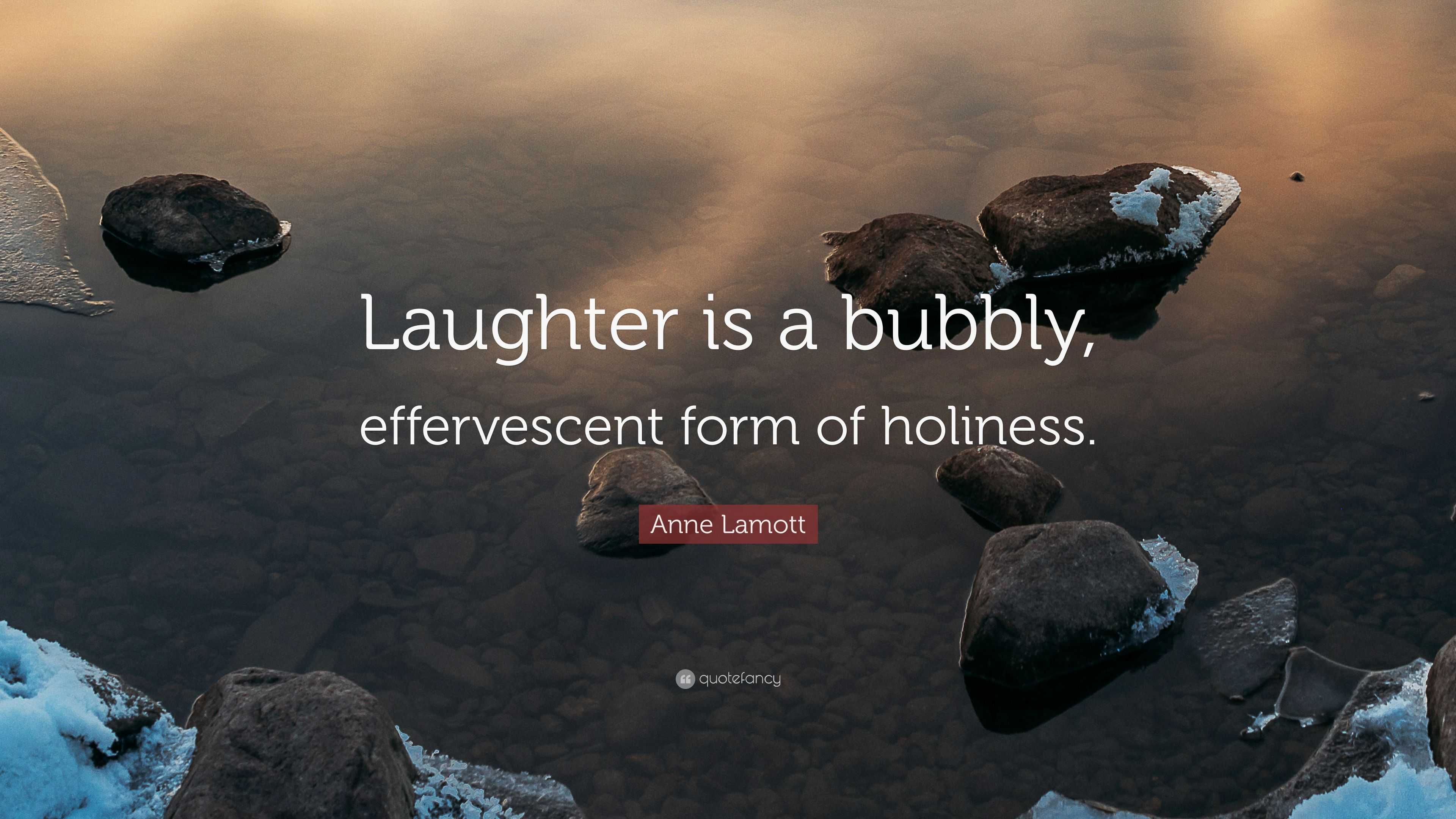 Anne Lamott Quote: “Laughter is a bubbly, effervescent form of holiness.”