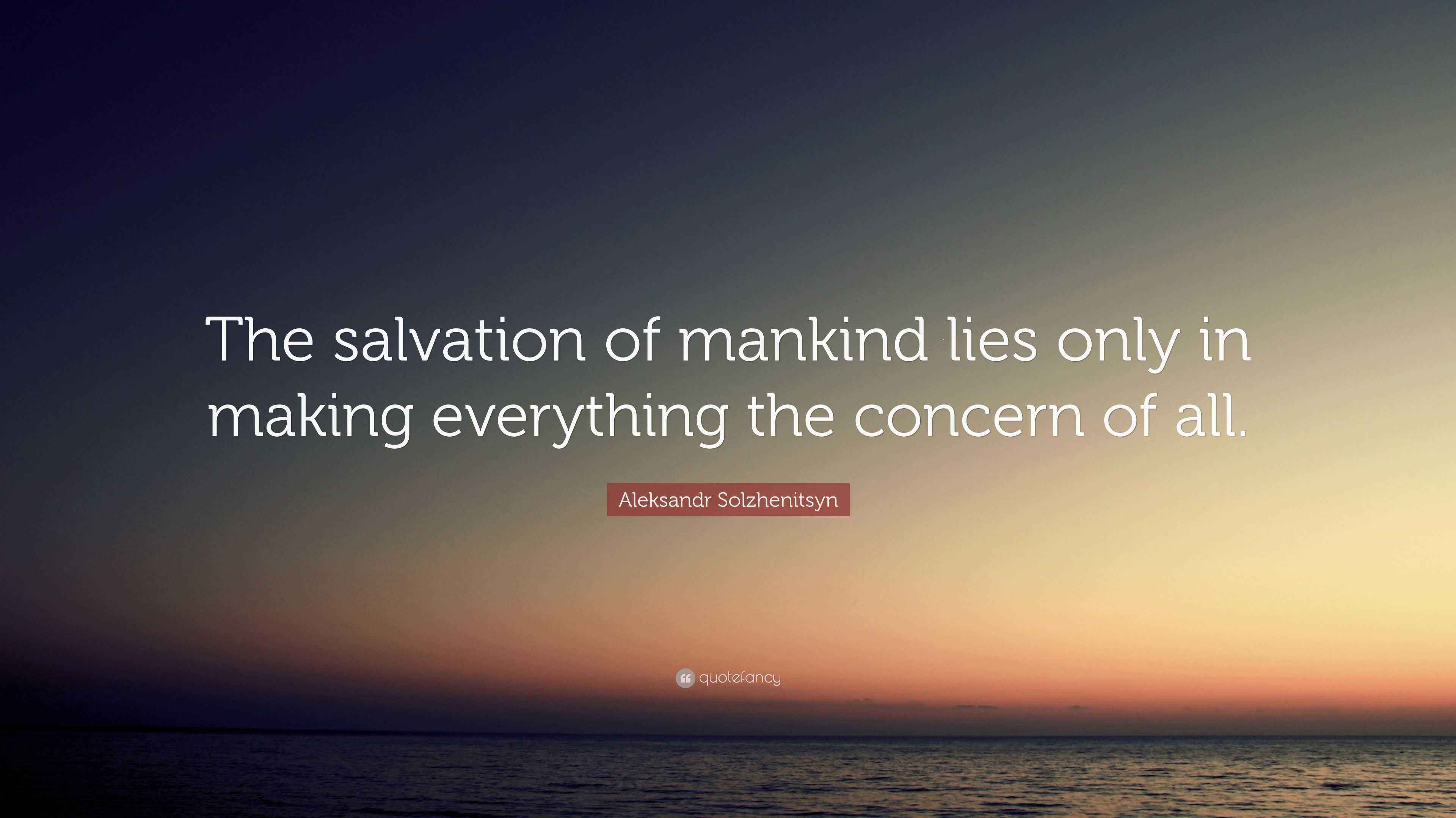 Aleksandr Solzhenitsyn Quote: “The salvation of mankind lies only in ...