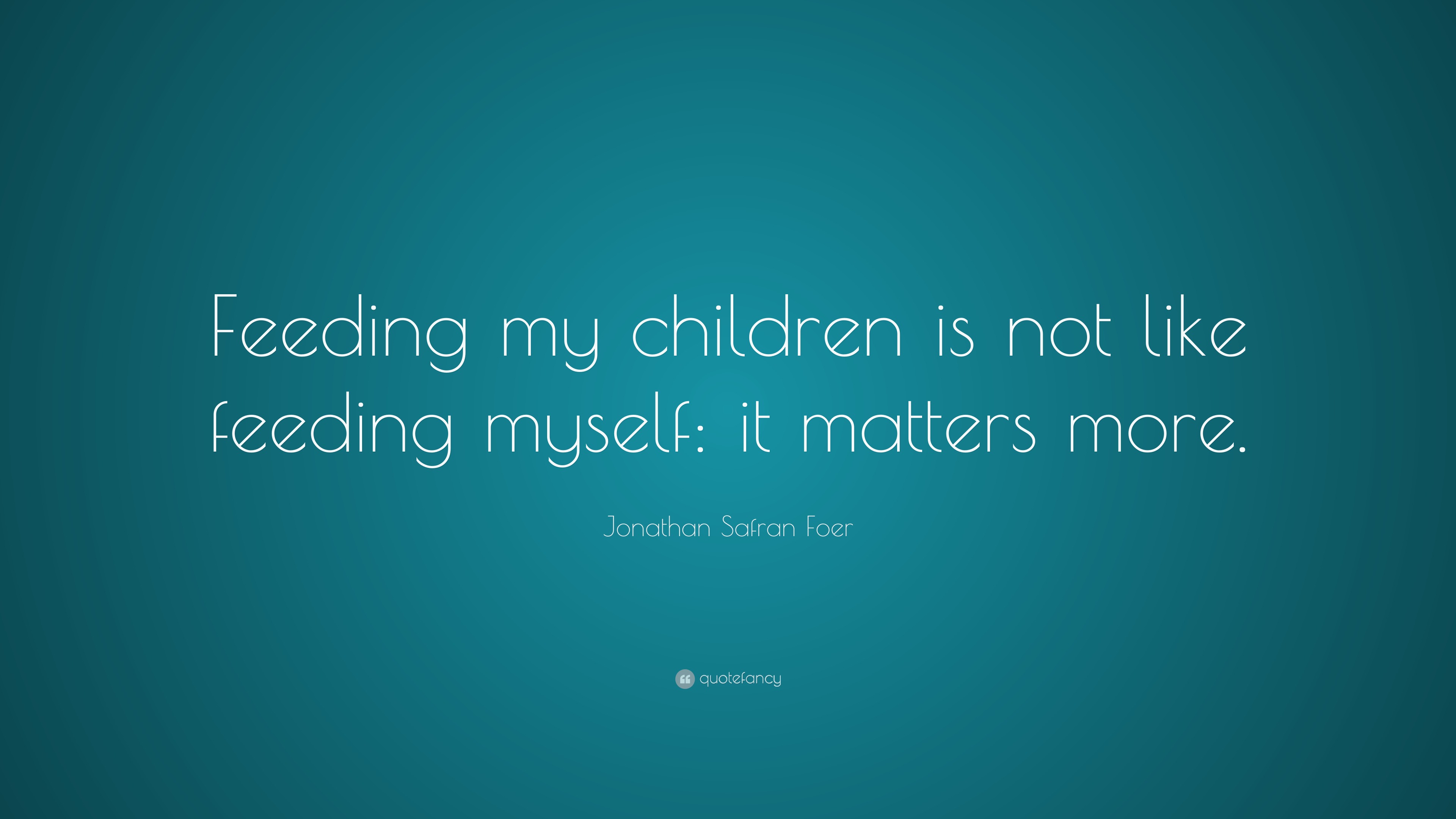 Jonathan Safran Foer Quote: “Feeding my children is not like feeding ...