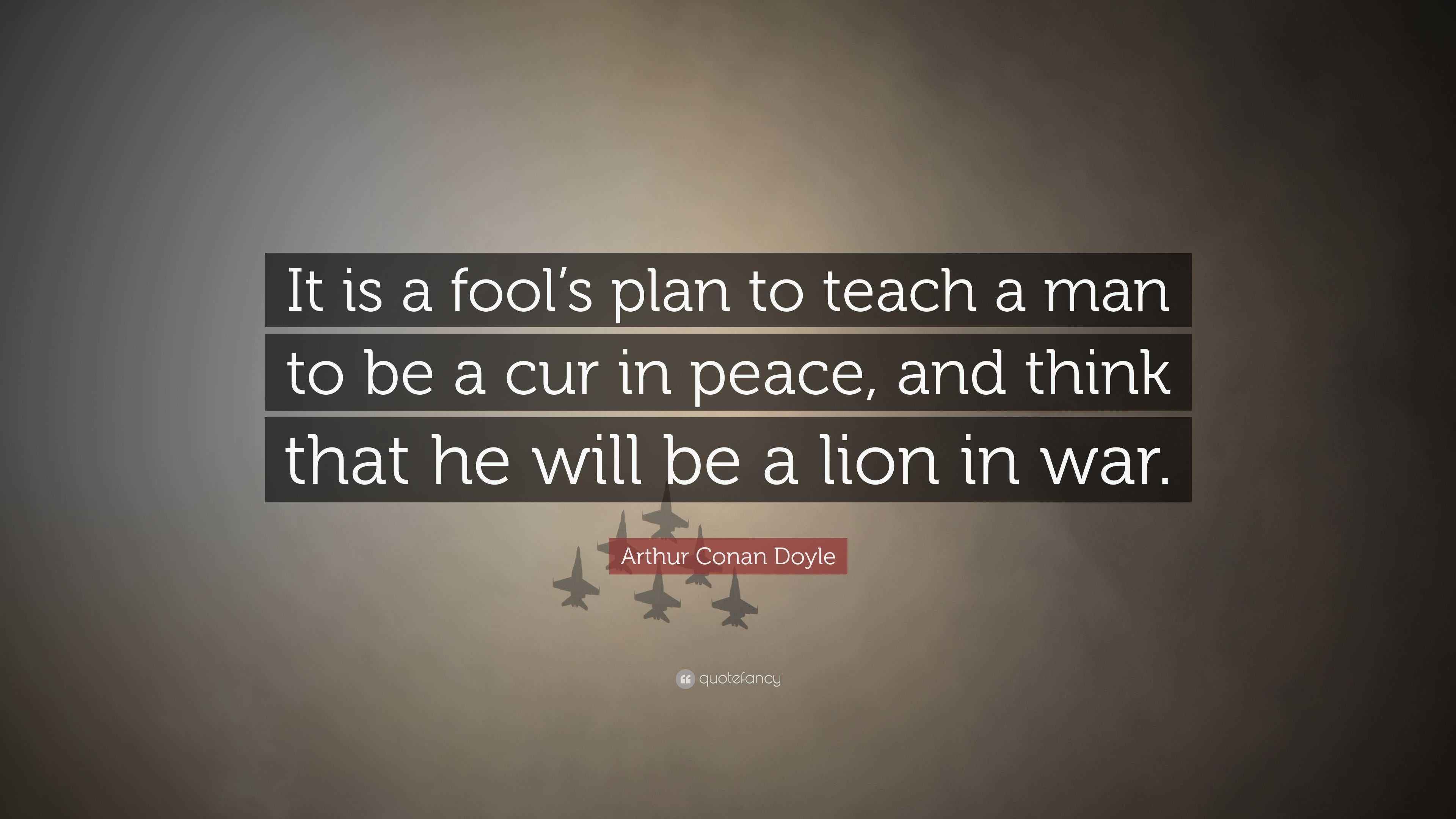 Arthur Conan Doyle Quote: “It is a fool’s plan to teach a man to be a ...