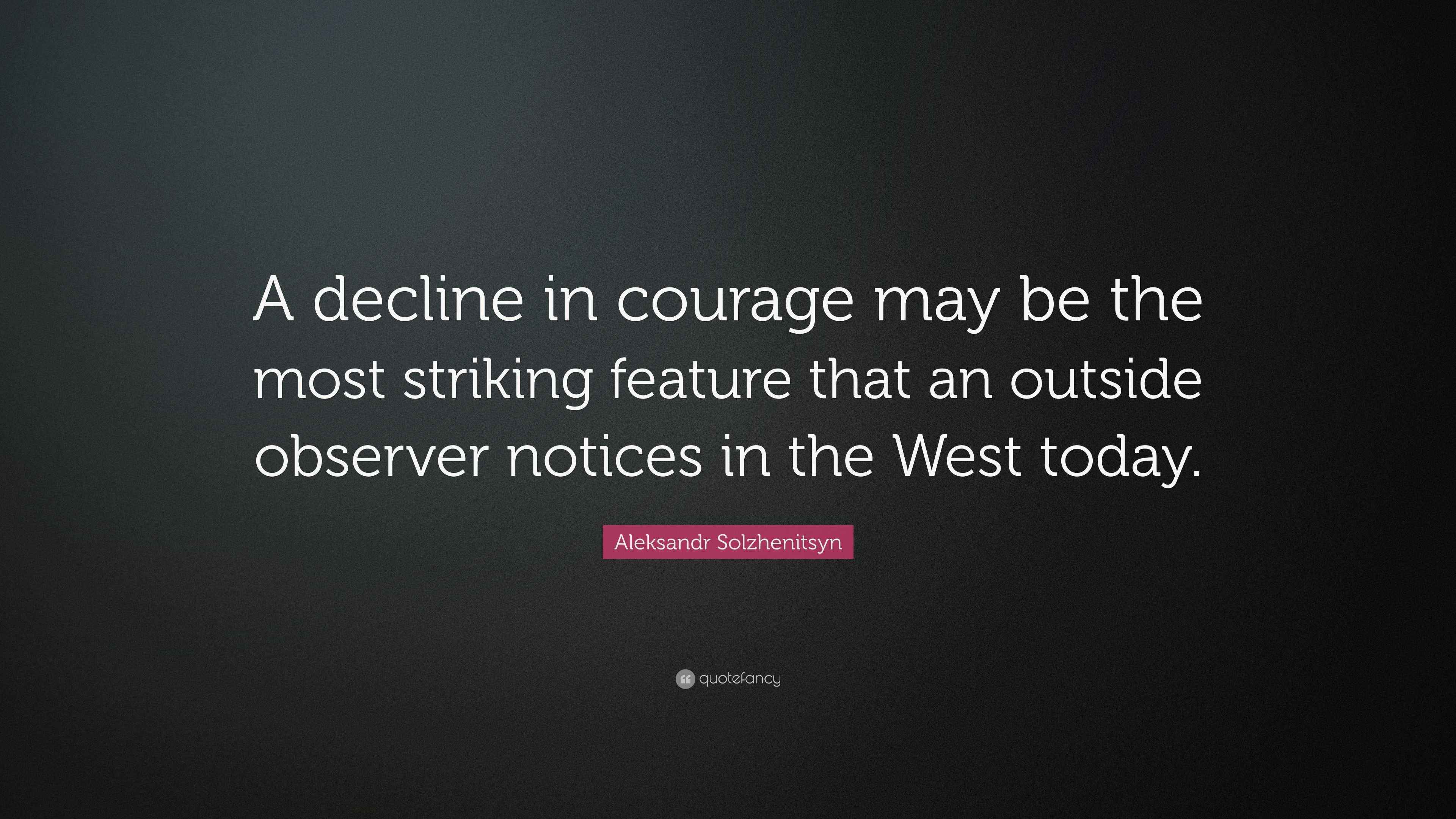 Aleksandr Solzhenitsyn Quote: “A decline in courage may be the most ...