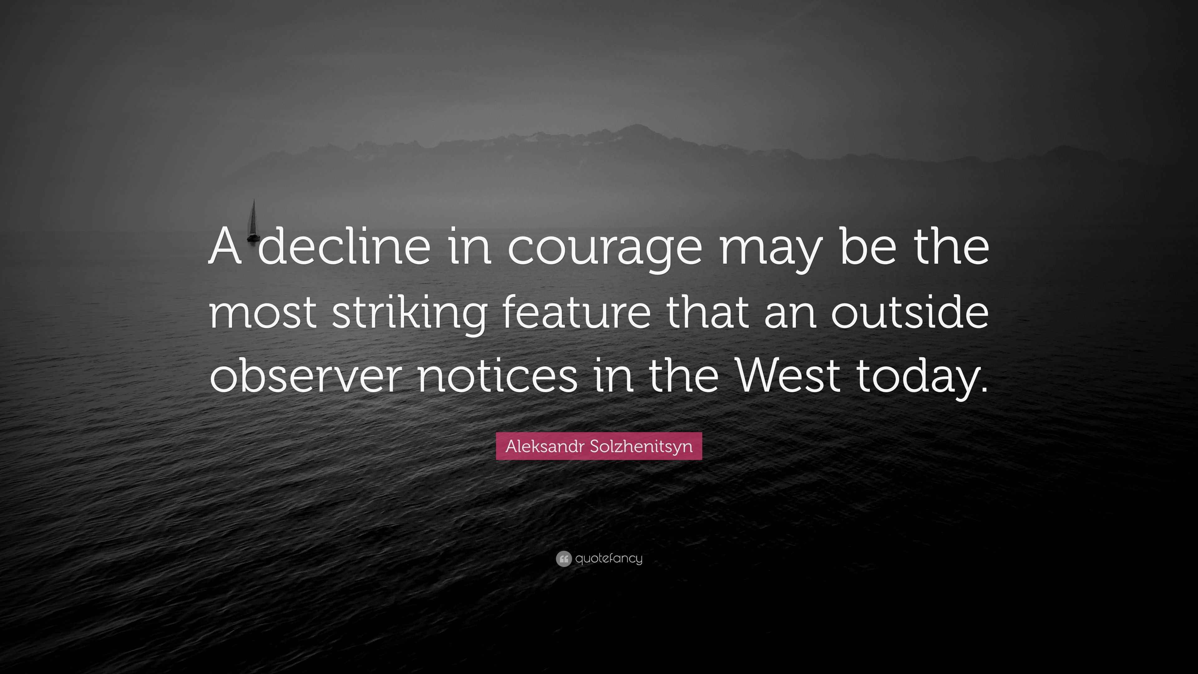 Aleksandr Solzhenitsyn Quote: “A decline in courage may be the most ...
