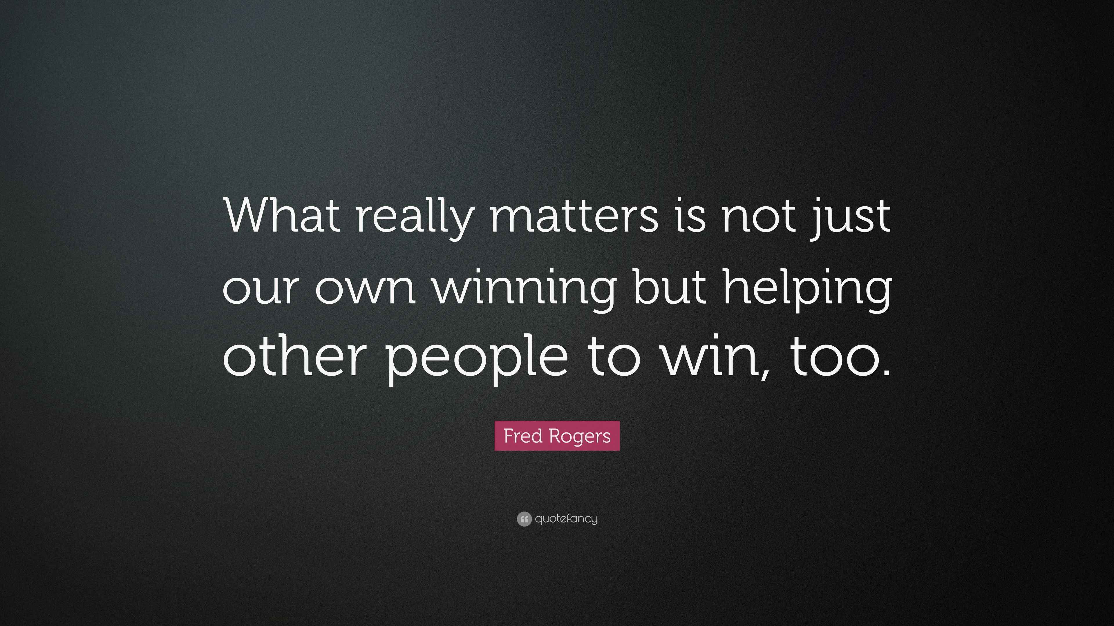 Fred Rogers Quote: “What really matters is not just our own winning but ...