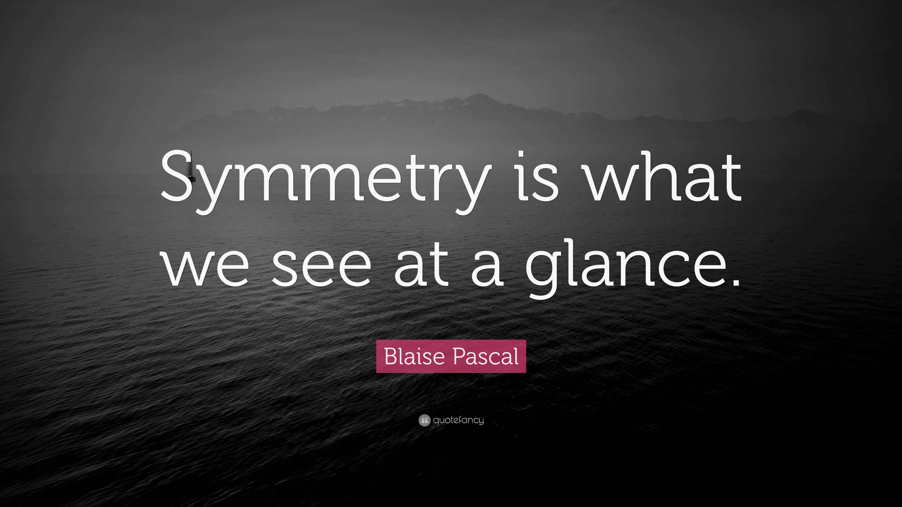 Blaise Pascal Quote: “Symmetry is what we see at a glance.”