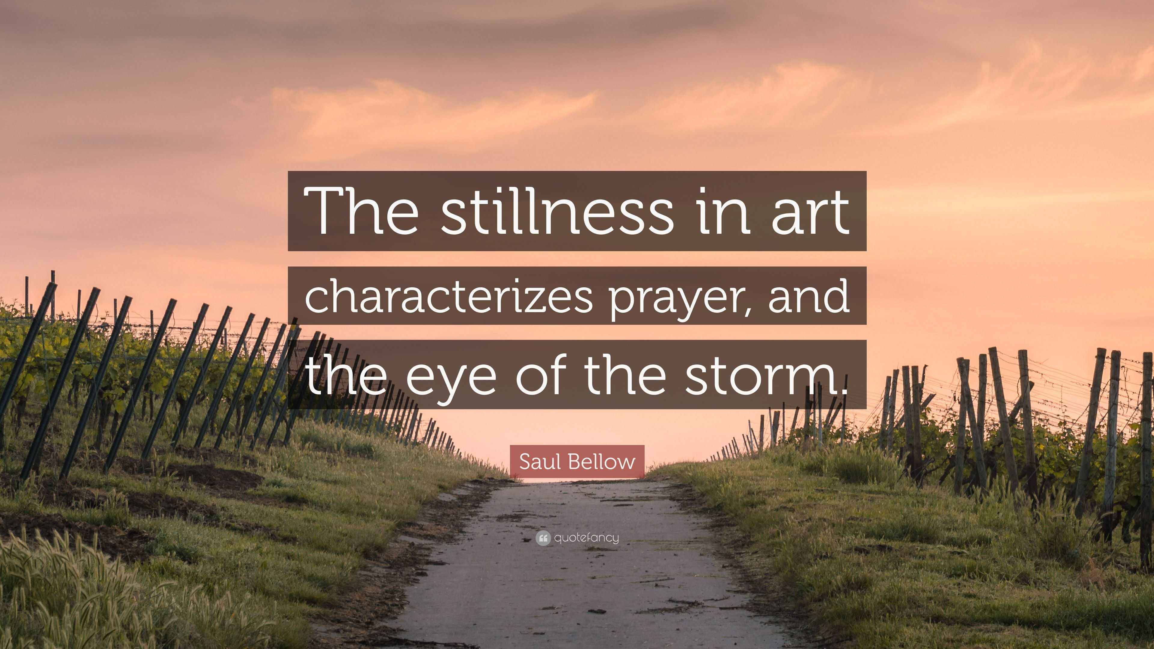 Saul Bellow Quote: “The stillness in art characterizes prayer, and the ...