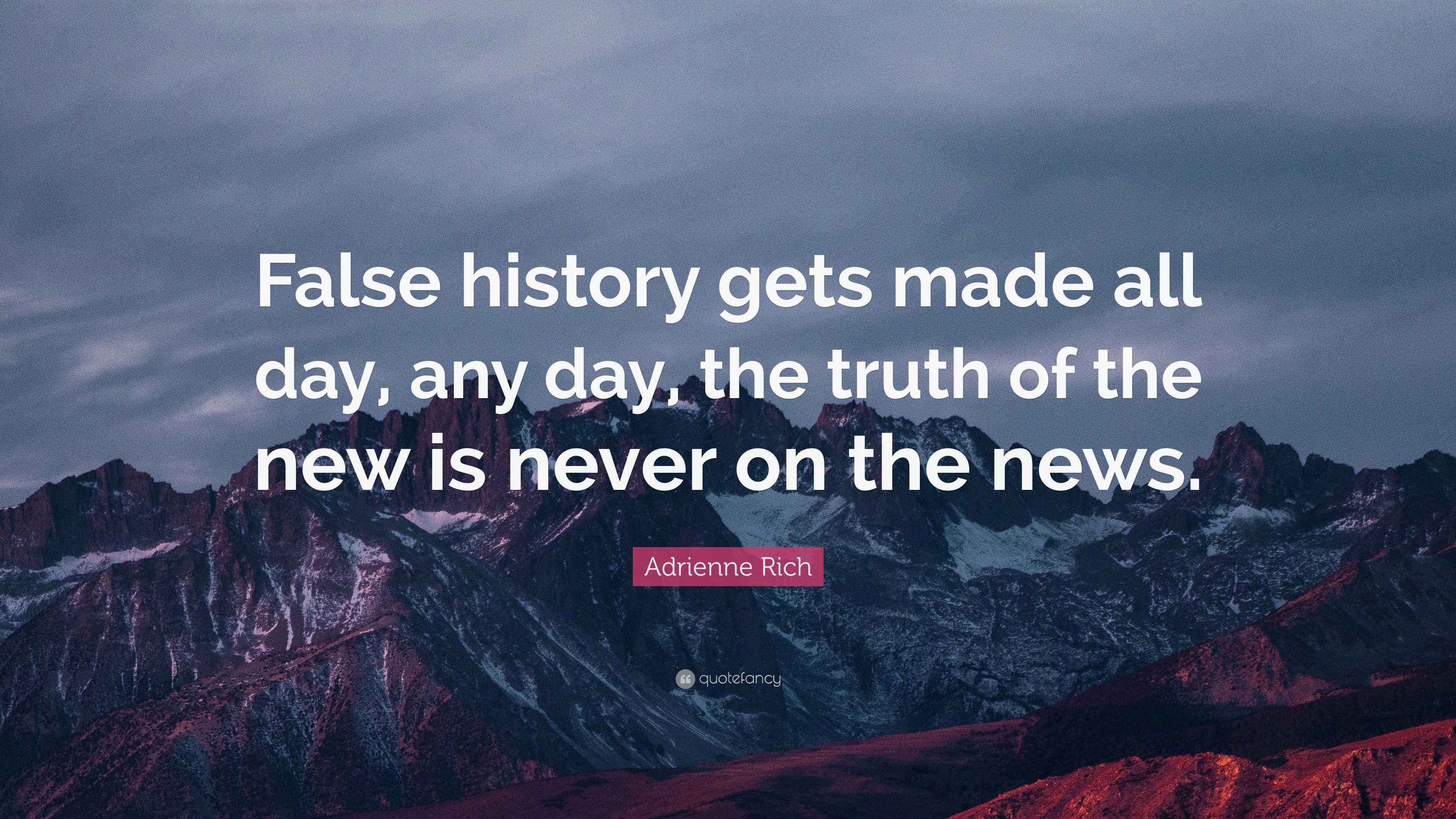 Adrienne Rich Quote: “False history gets made all day, any day, the ...