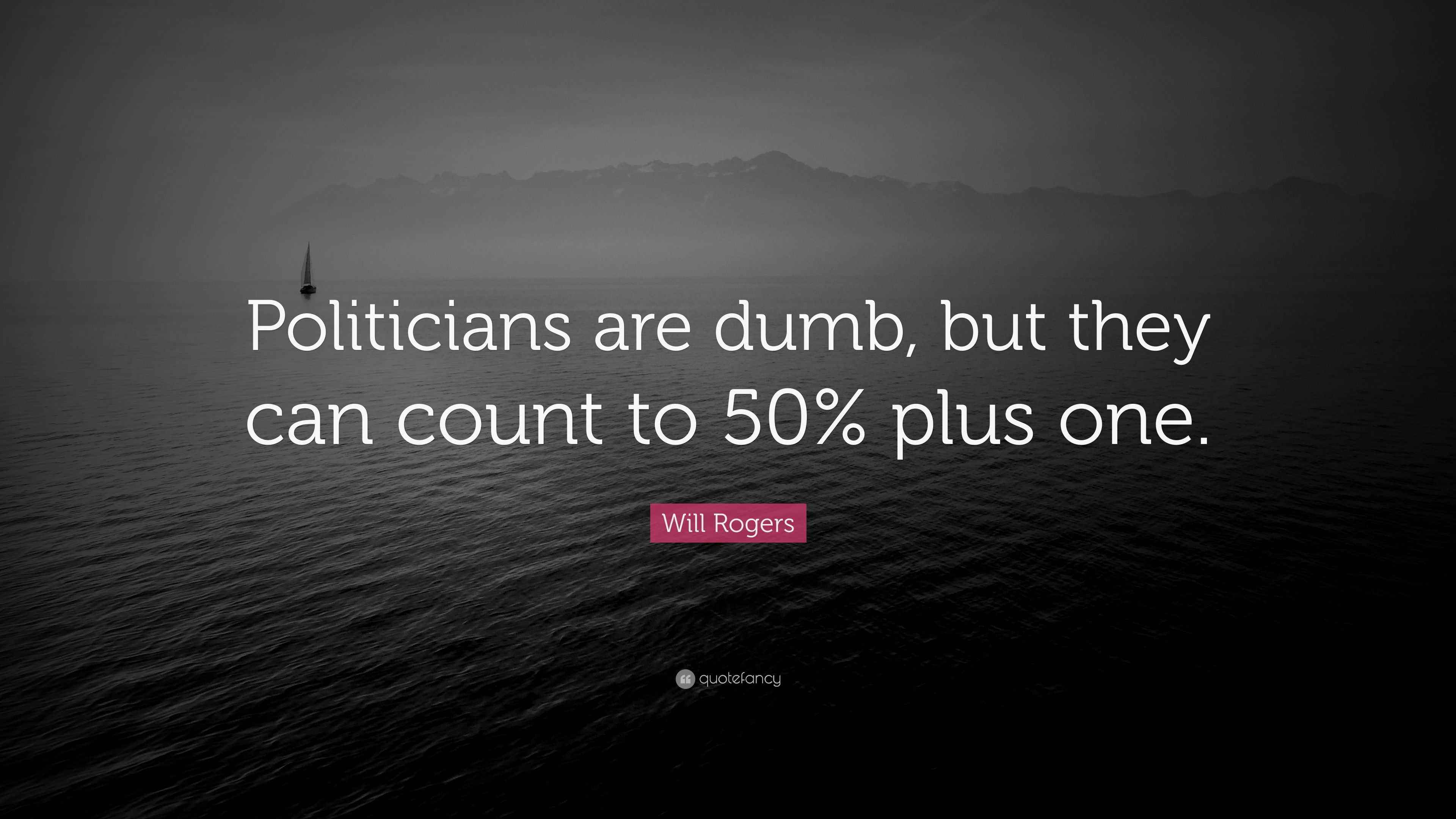 Will Rogers Quote: “Politicians are dumb, but they can count to 50% ...