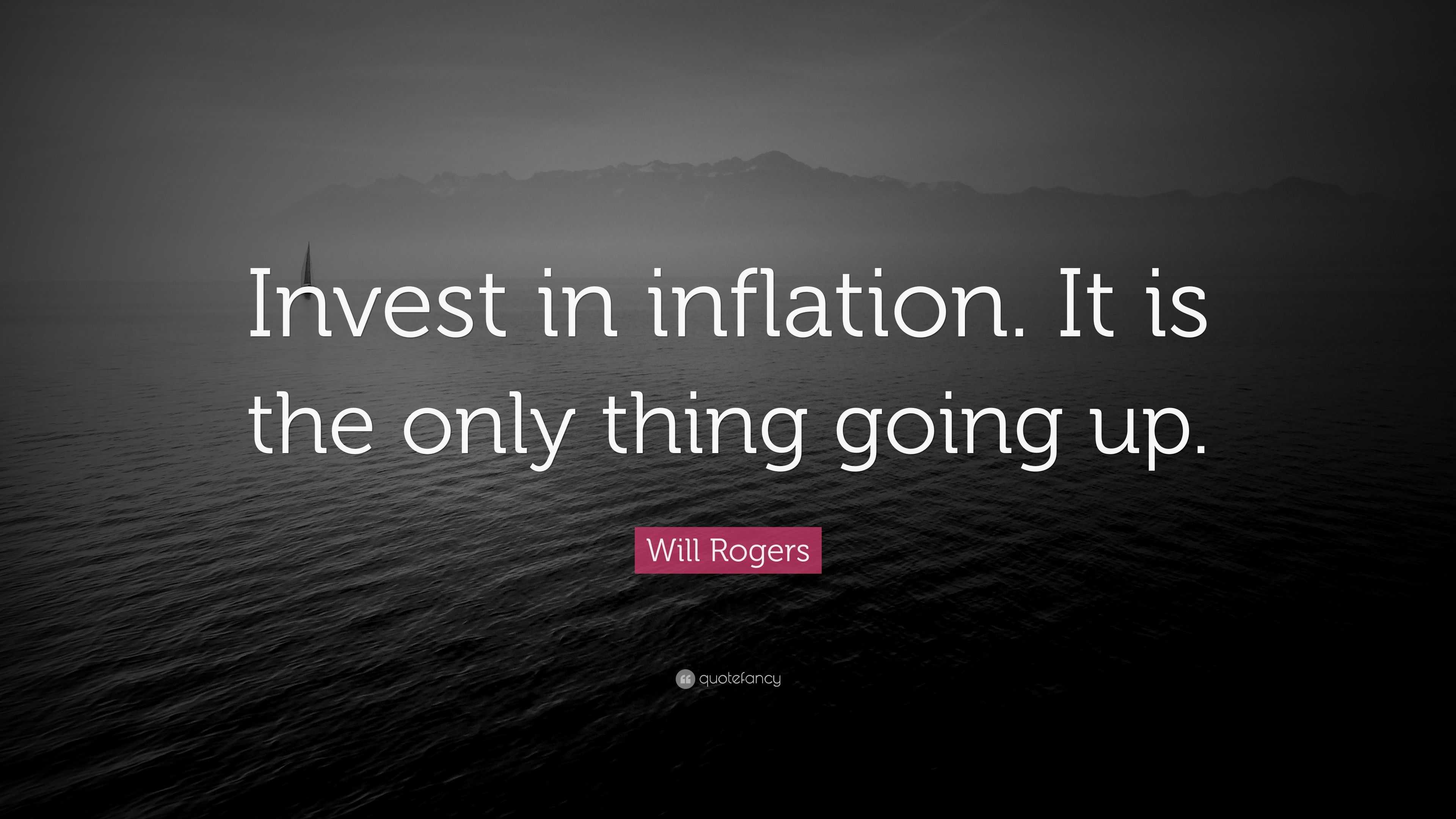 Will Rogers Quote: “Invest in inflation. It is the only thing going up.”