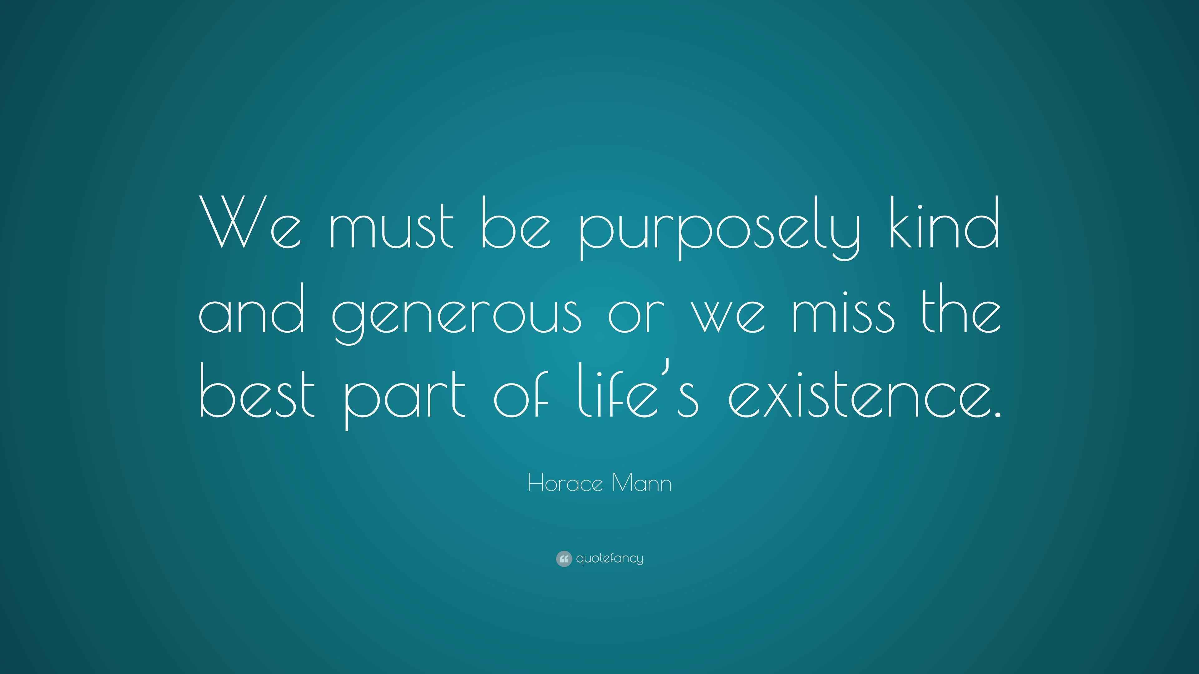 Horace Mann Quote: “We must be purposely kind and generous or we miss ...