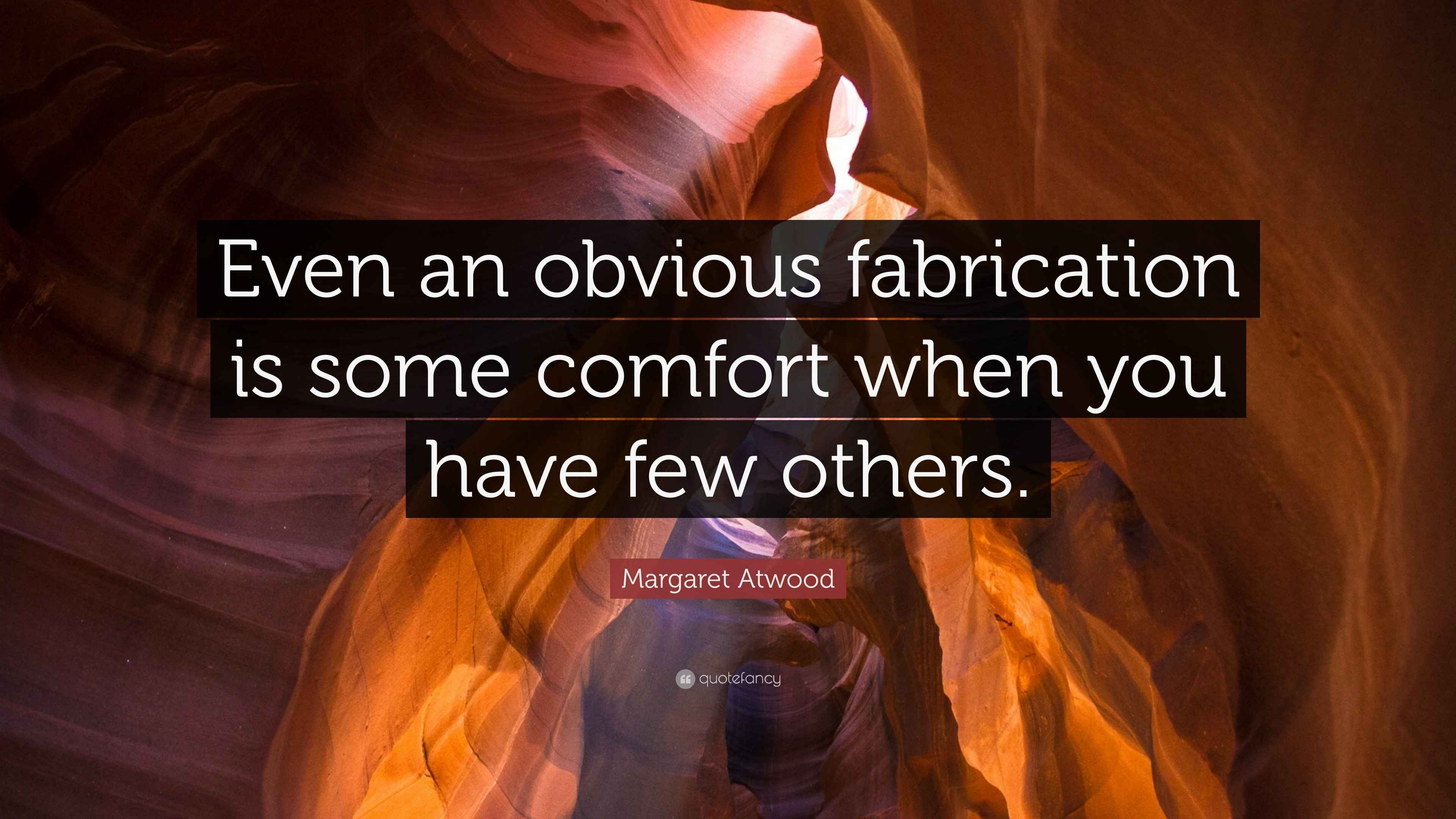 Margaret Atwood Quote: “Even an obvious fabrication is some comfort ...