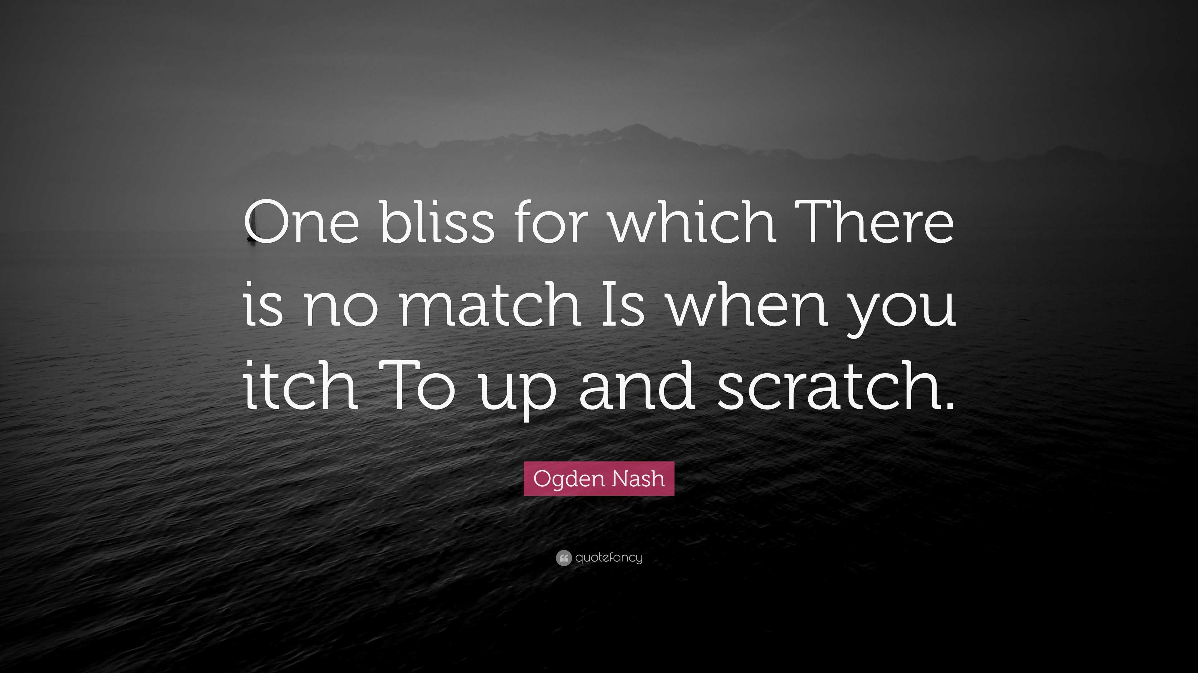 Ogden Nash Quote: “One bliss for which There is no match Is when you ...