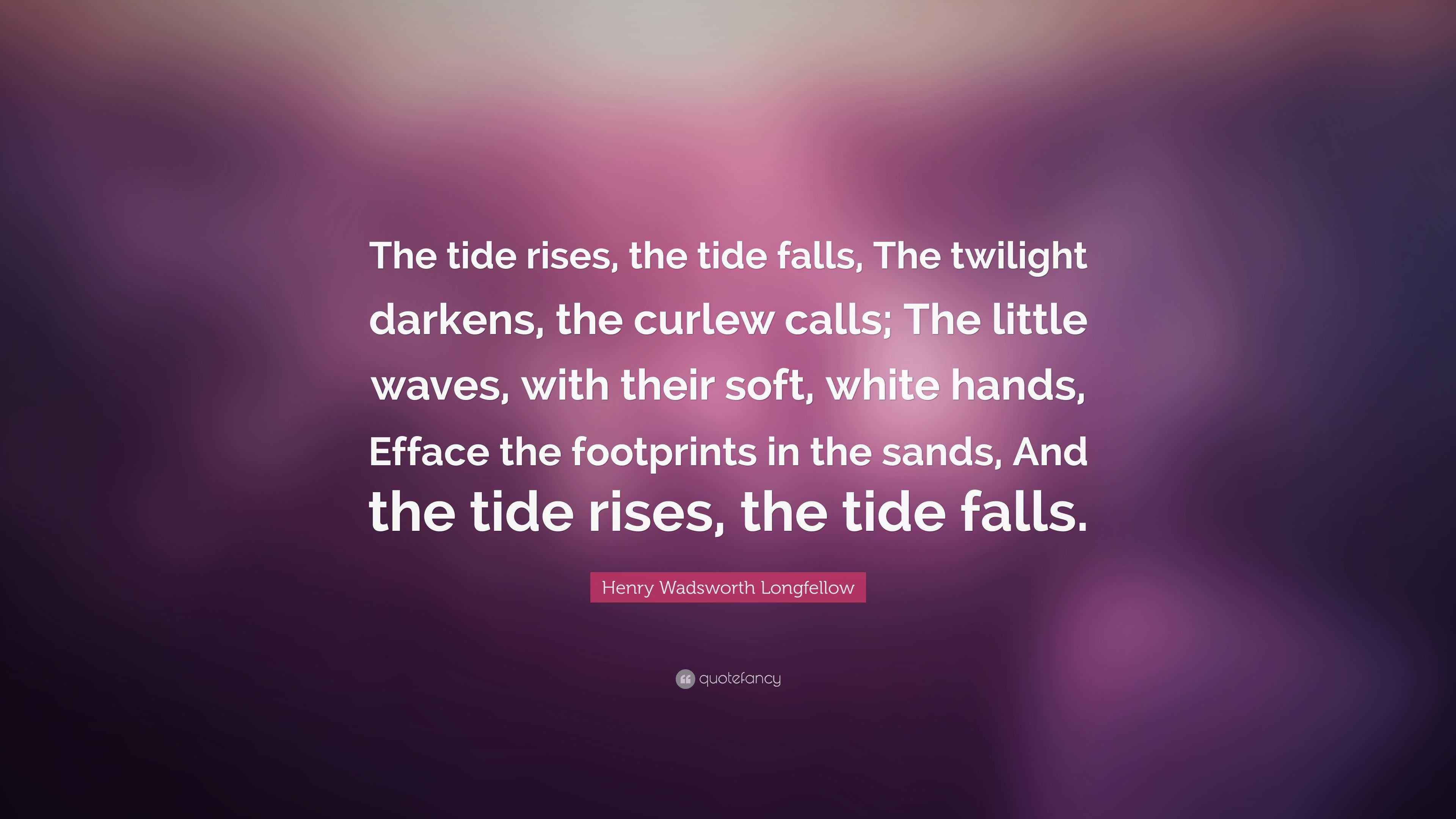 Henry Wadsworth Longfellow Quote: “The tide rises, the tide falls, The ...