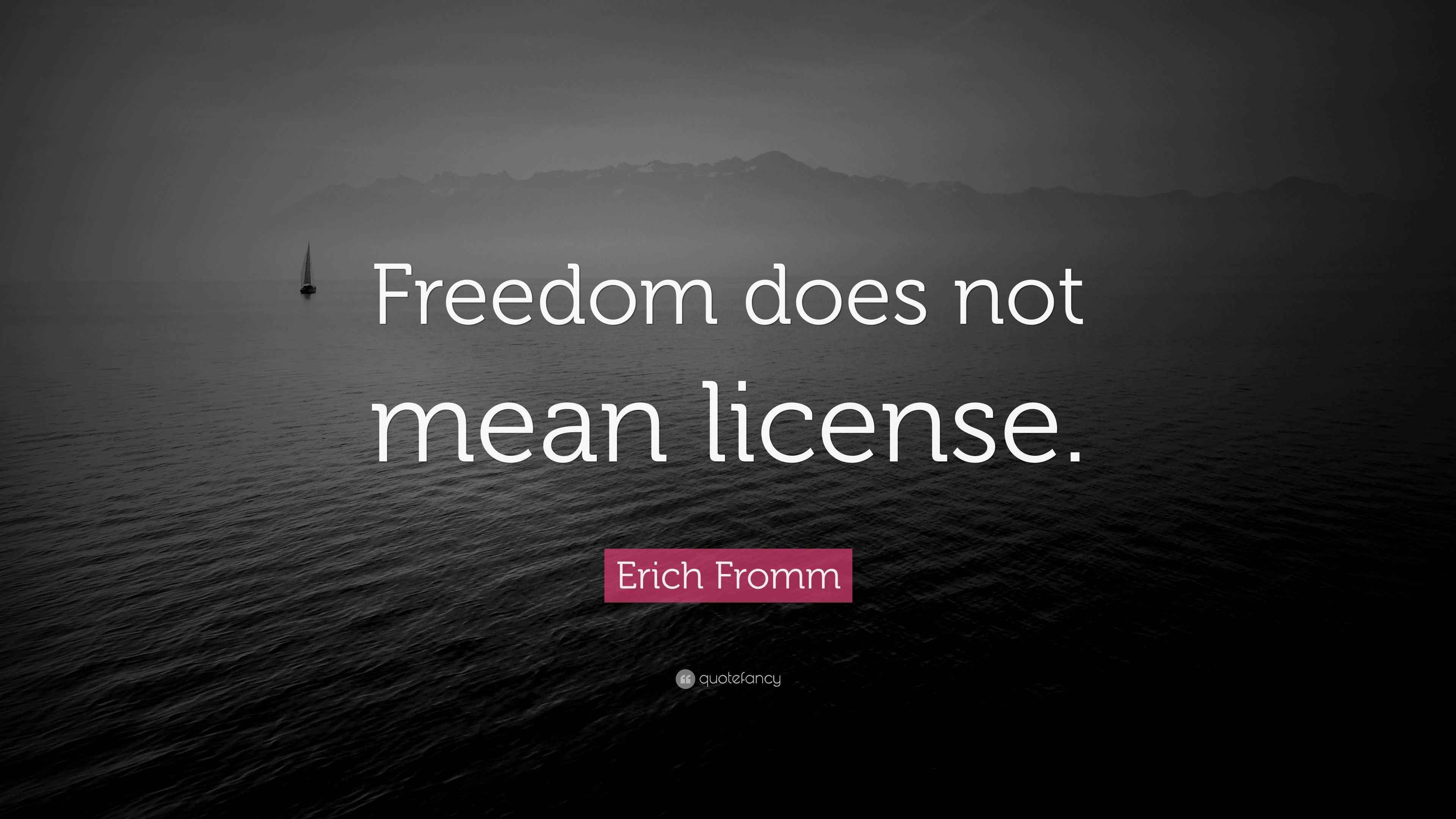 Erich Fromm Quote: “Freedom does not mean license.”