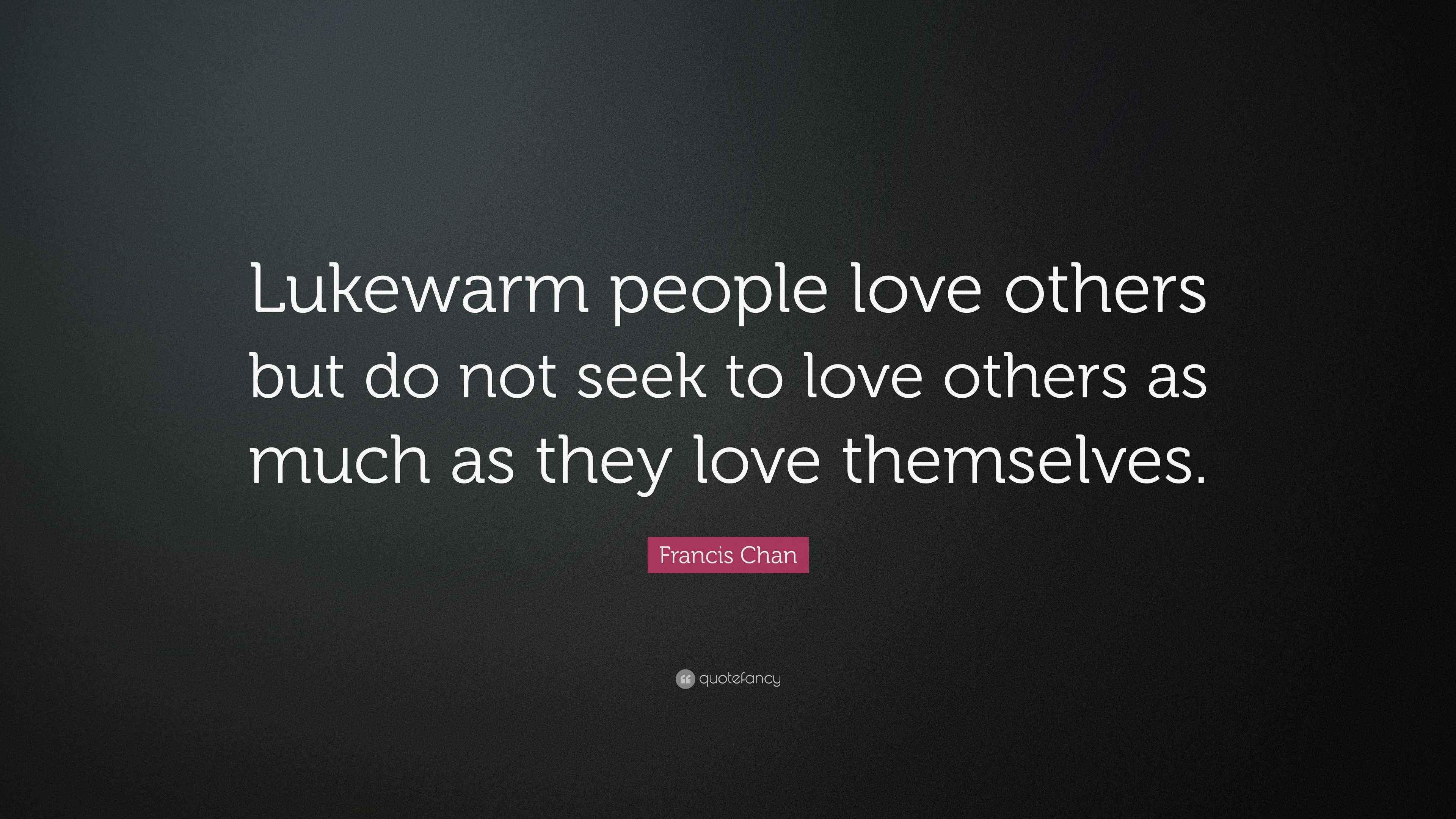 Francis Chan Quote: “Lukewarm people love others but do not seek to ...