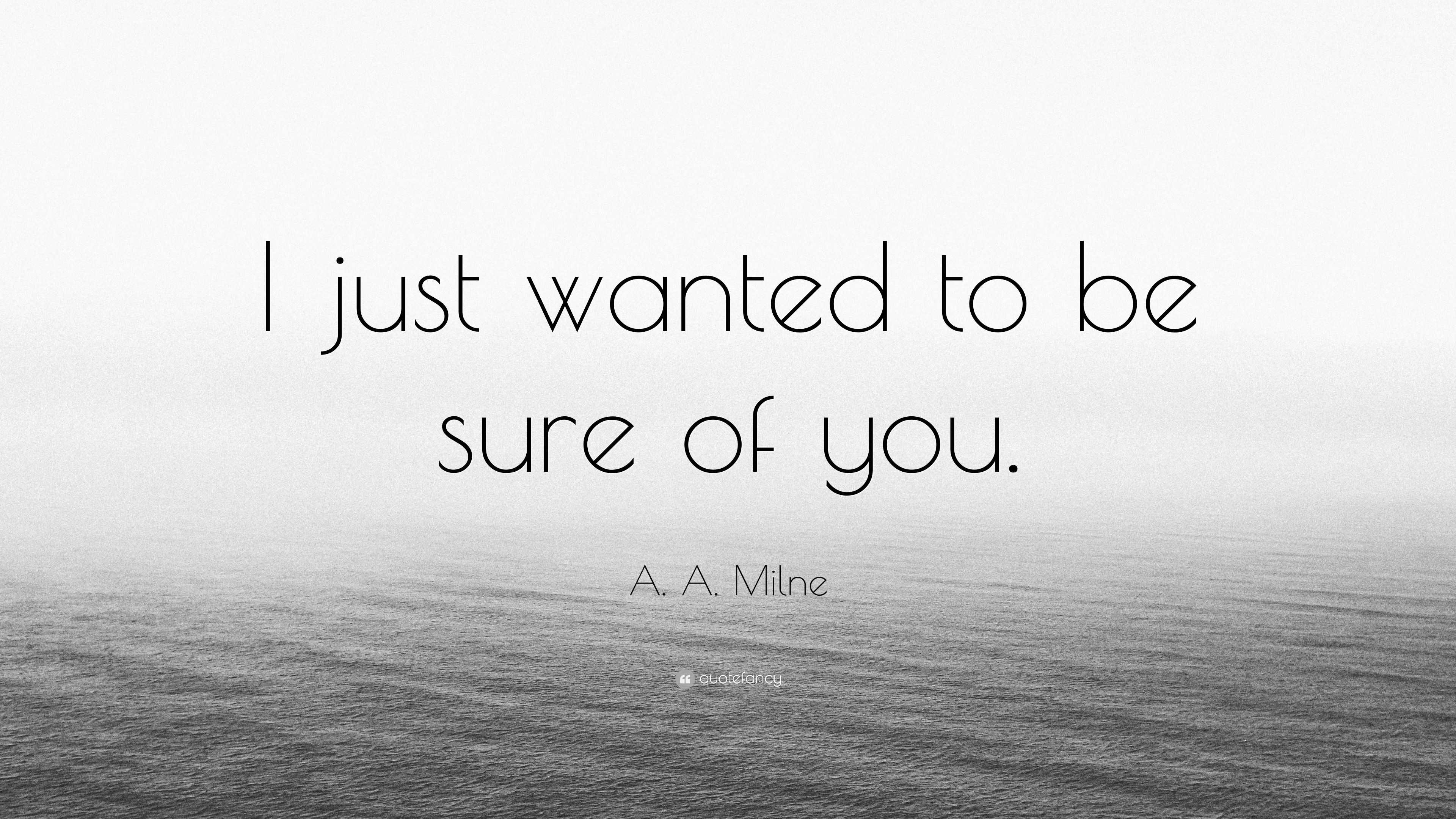 A. A. Milne Quote: “I just wanted to be sure of you.”