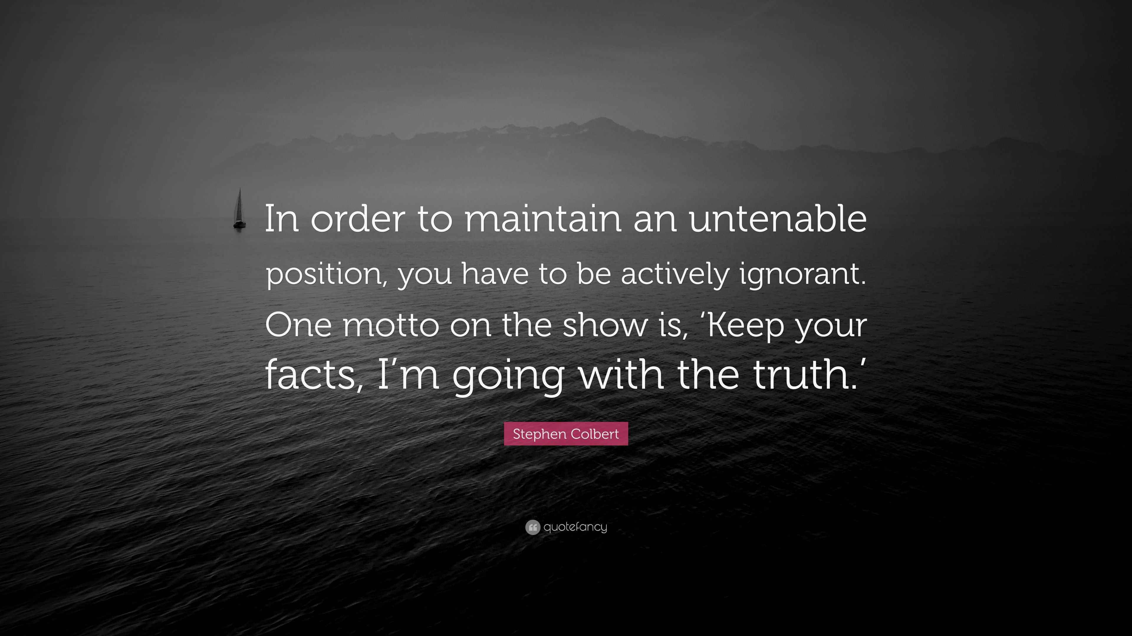 Stephen Colbert Quote: “In order to maintain an untenable position, you ...