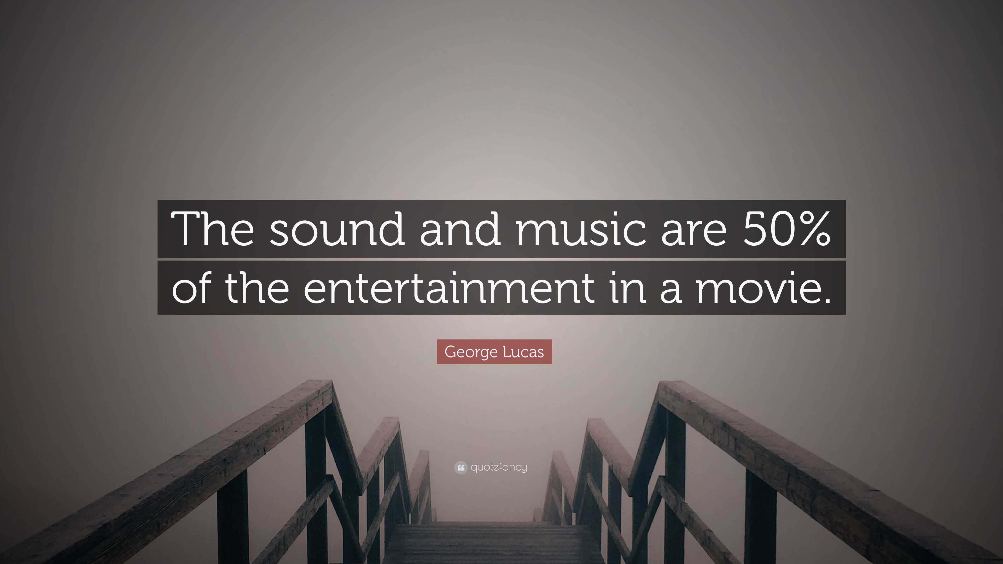 George Lucas Quote: “The sound and music are 50% of the entertainment ...