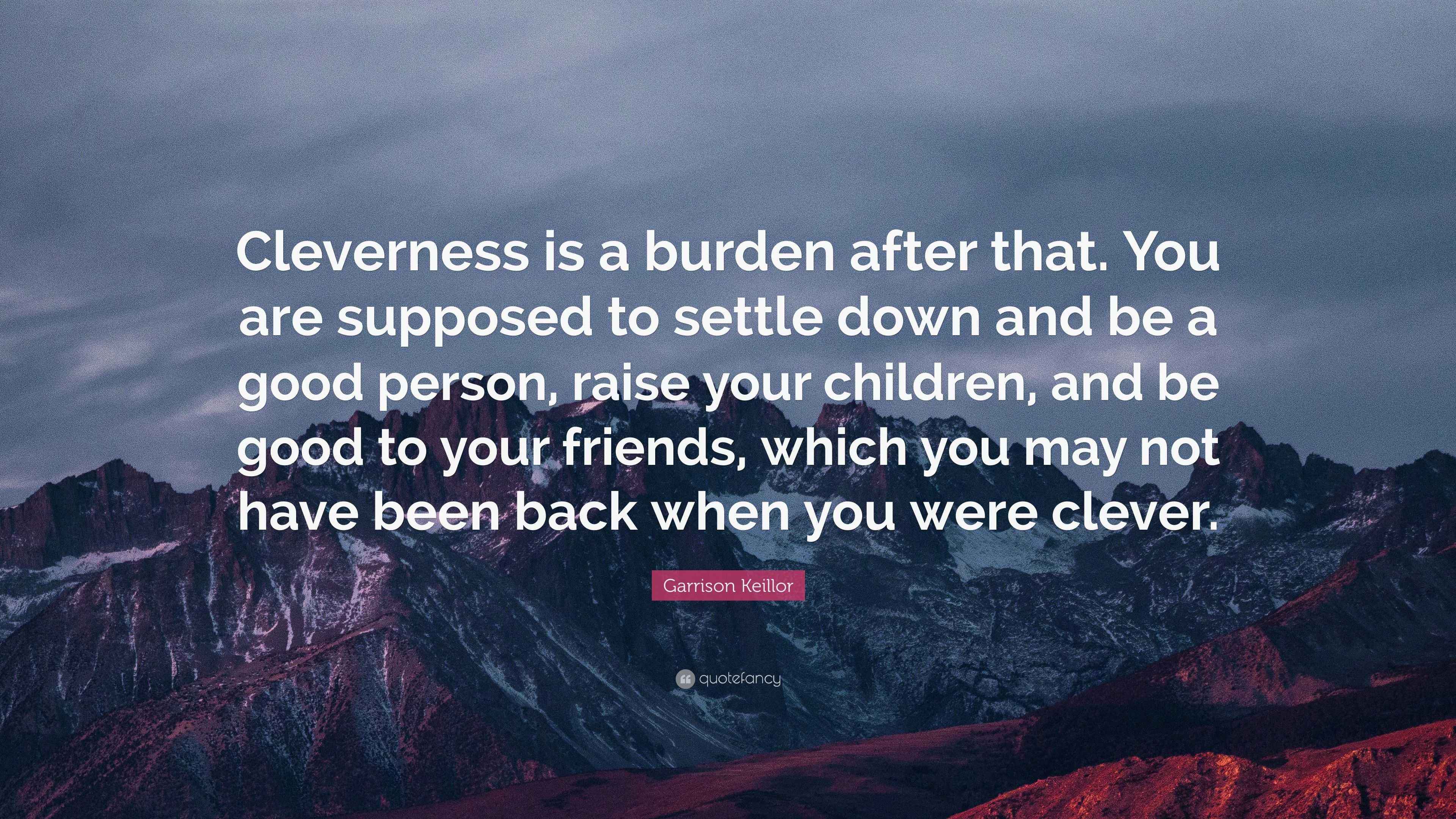Garrison Keillor Quote: “Cleverness is a burden after that. You are ...