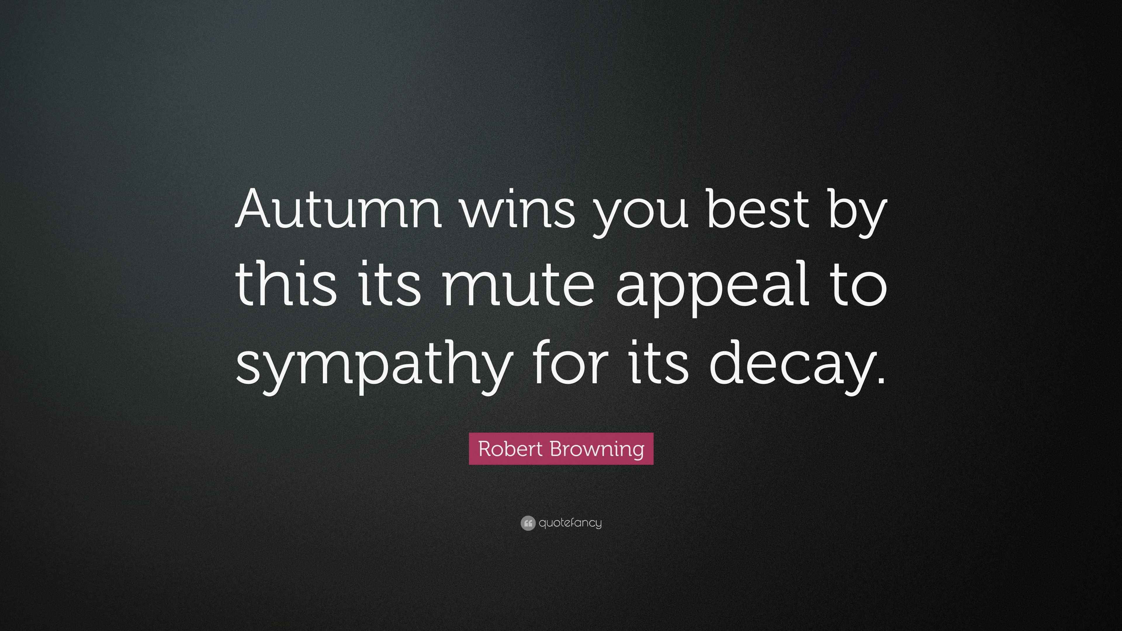 Robert Browning Quote: “Autumn wins you best by this its mute appeal to ...