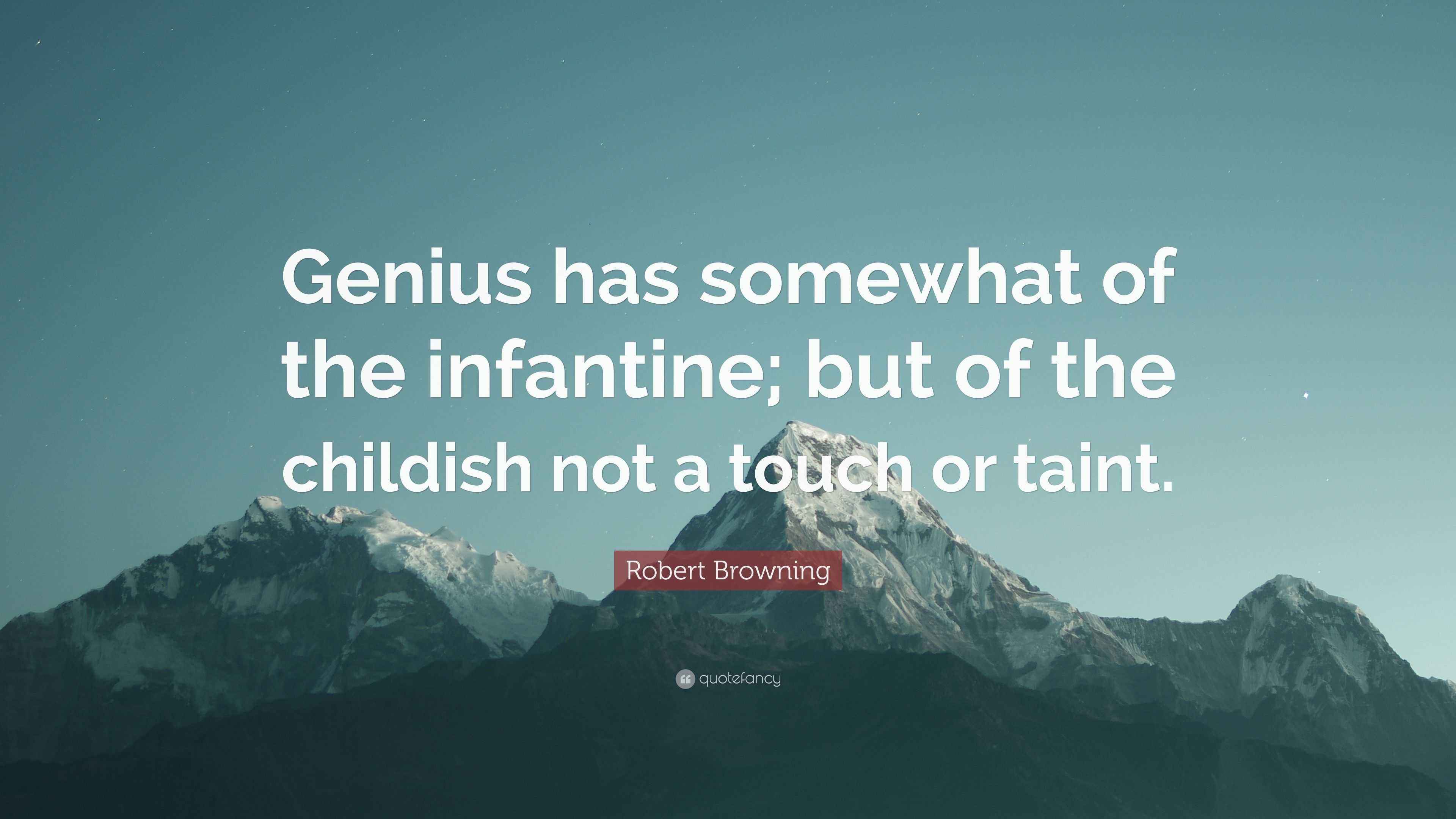 Robert Browning Quote: “Genius has somewhat of the infantine; but of ...
