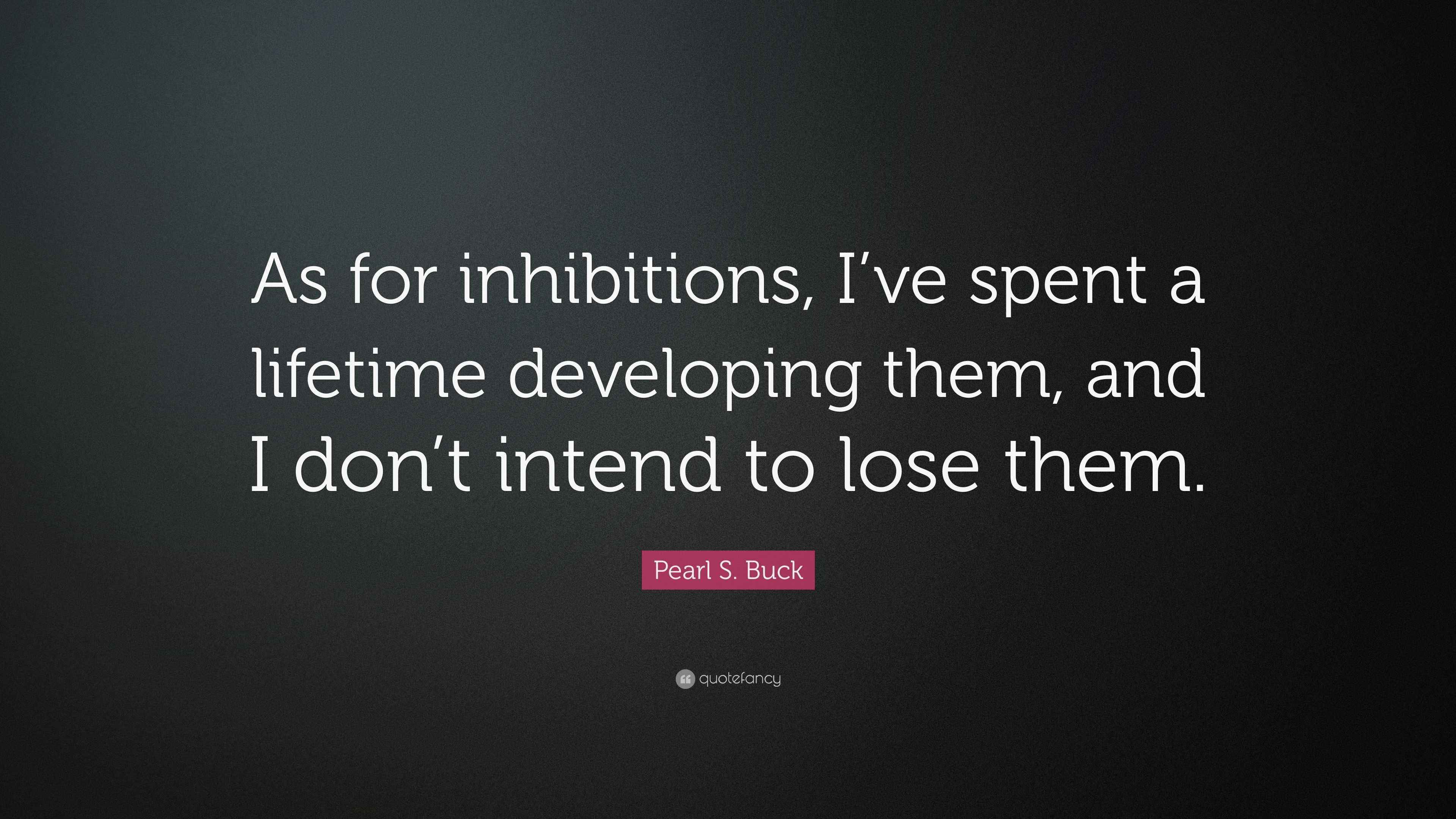 Pearl S. Buck Quote: “As for inhibitions, I’ve spent a lifetime ...