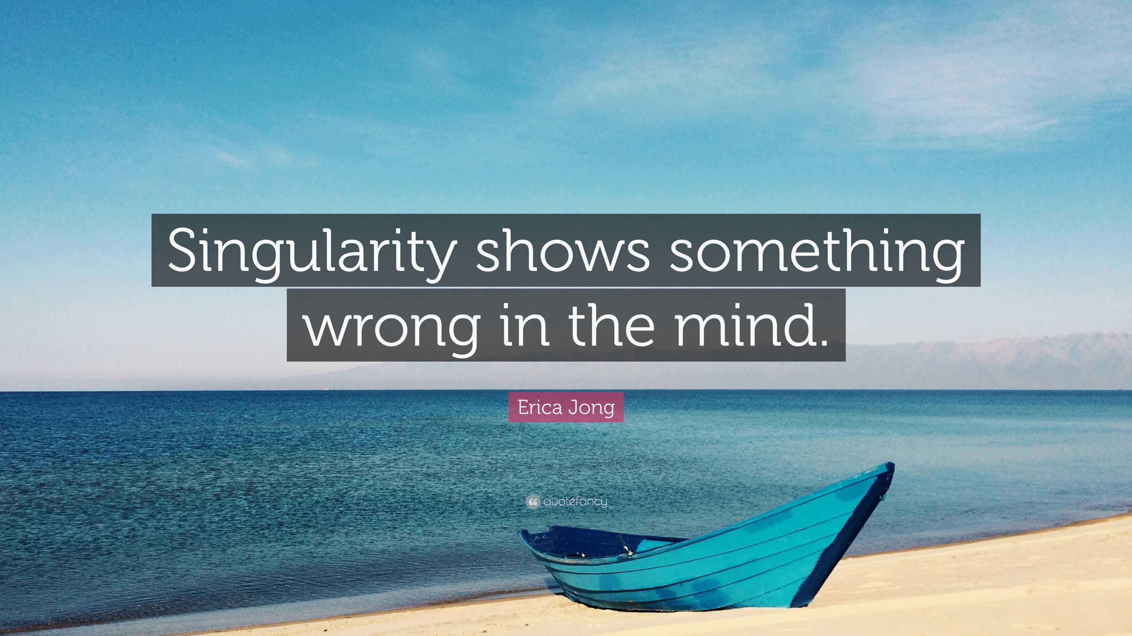 Erica Jong Quote: “Singularity shows something wrong in the mind.”