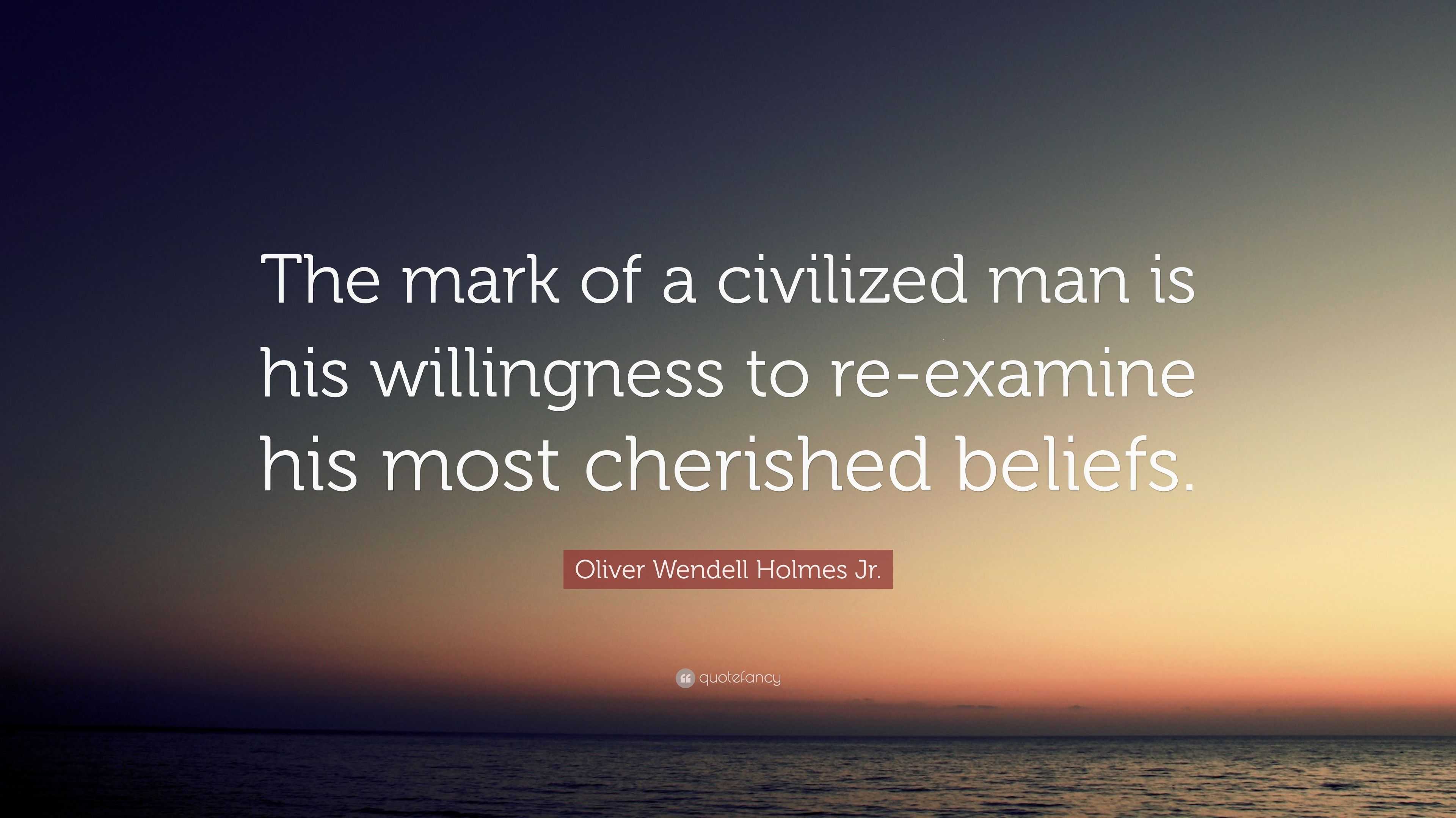 Oliver Wendell Holmes Jr. Quote: “The mark of a civilized man is his ...