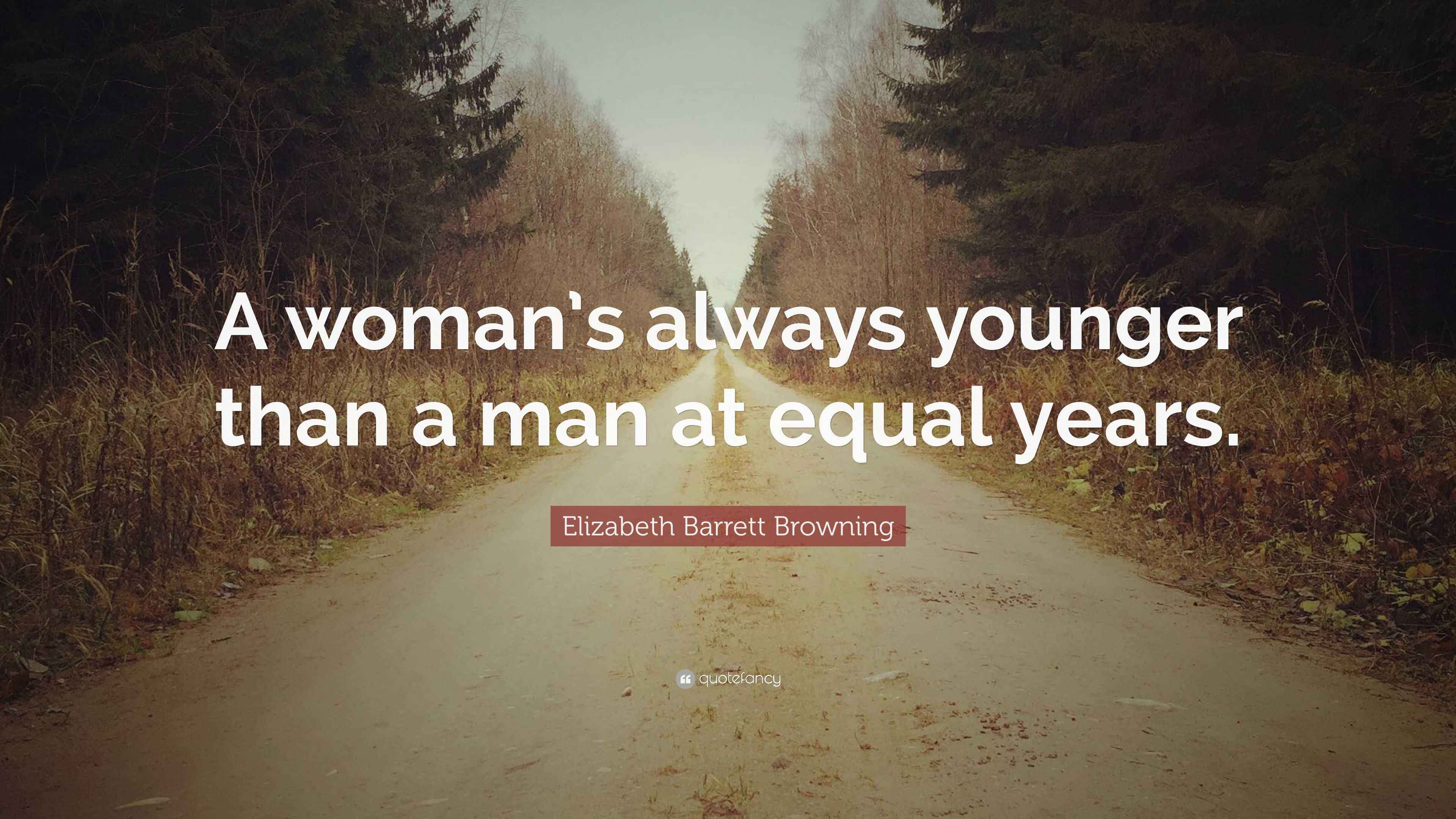 Elizabeth Barrett Browning Quote: “A woman’s always younger than a man ...