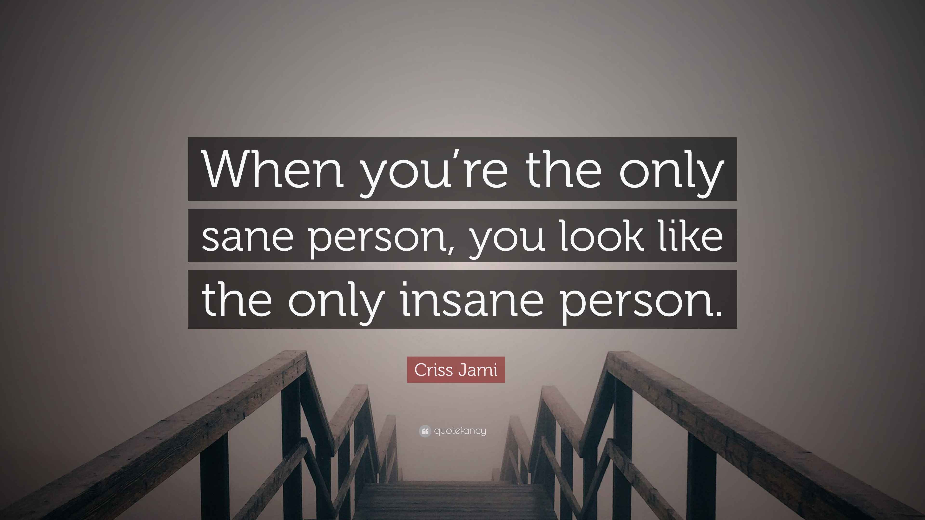 Criss Jami Quote: “When you’re the only sane person, you look like the ...