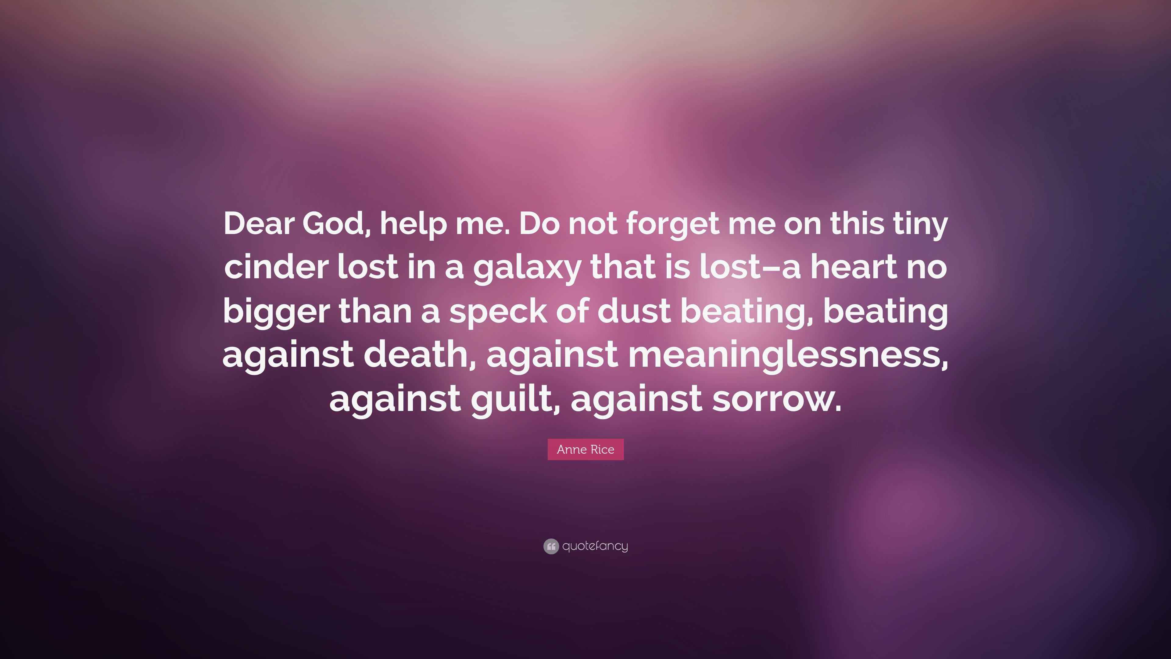 Anne Rice Quote: “Dear God, help me. Do not forget me on this tiny ...