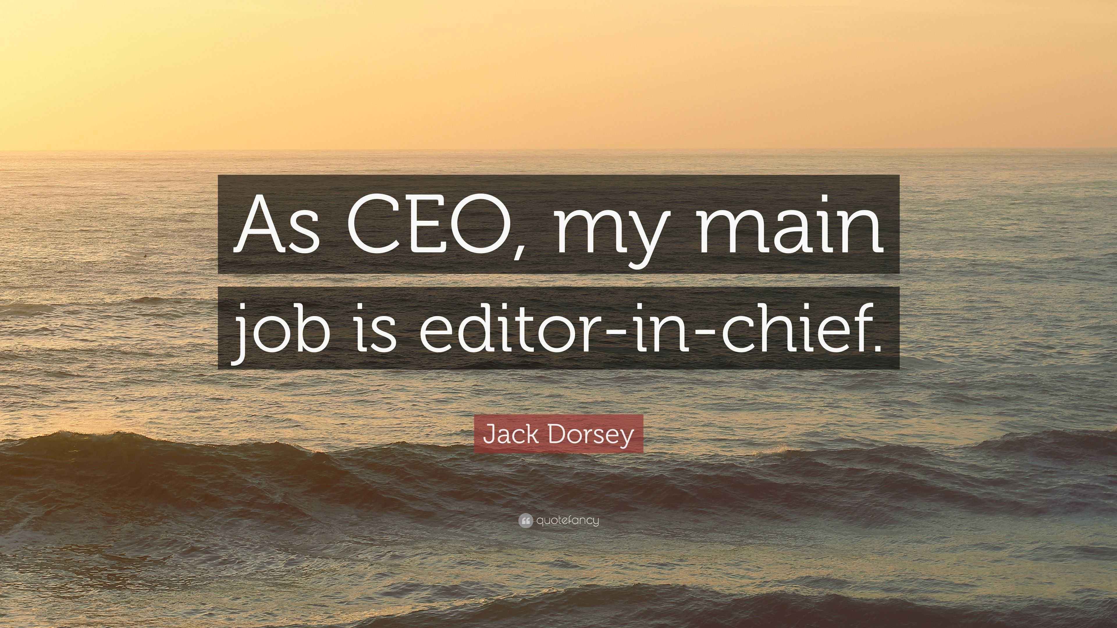 Jack Dorsey Quote: “As CEO, my main job is editor-in-chief.”