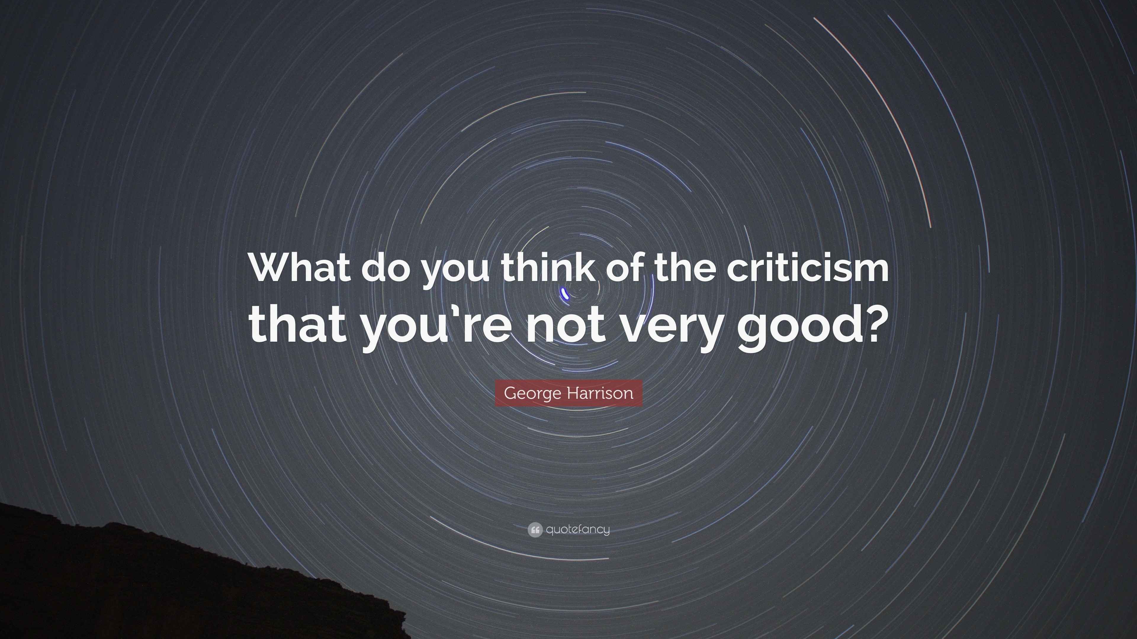 George Harrison Quote: “What do you think of the criticism that you’re ...