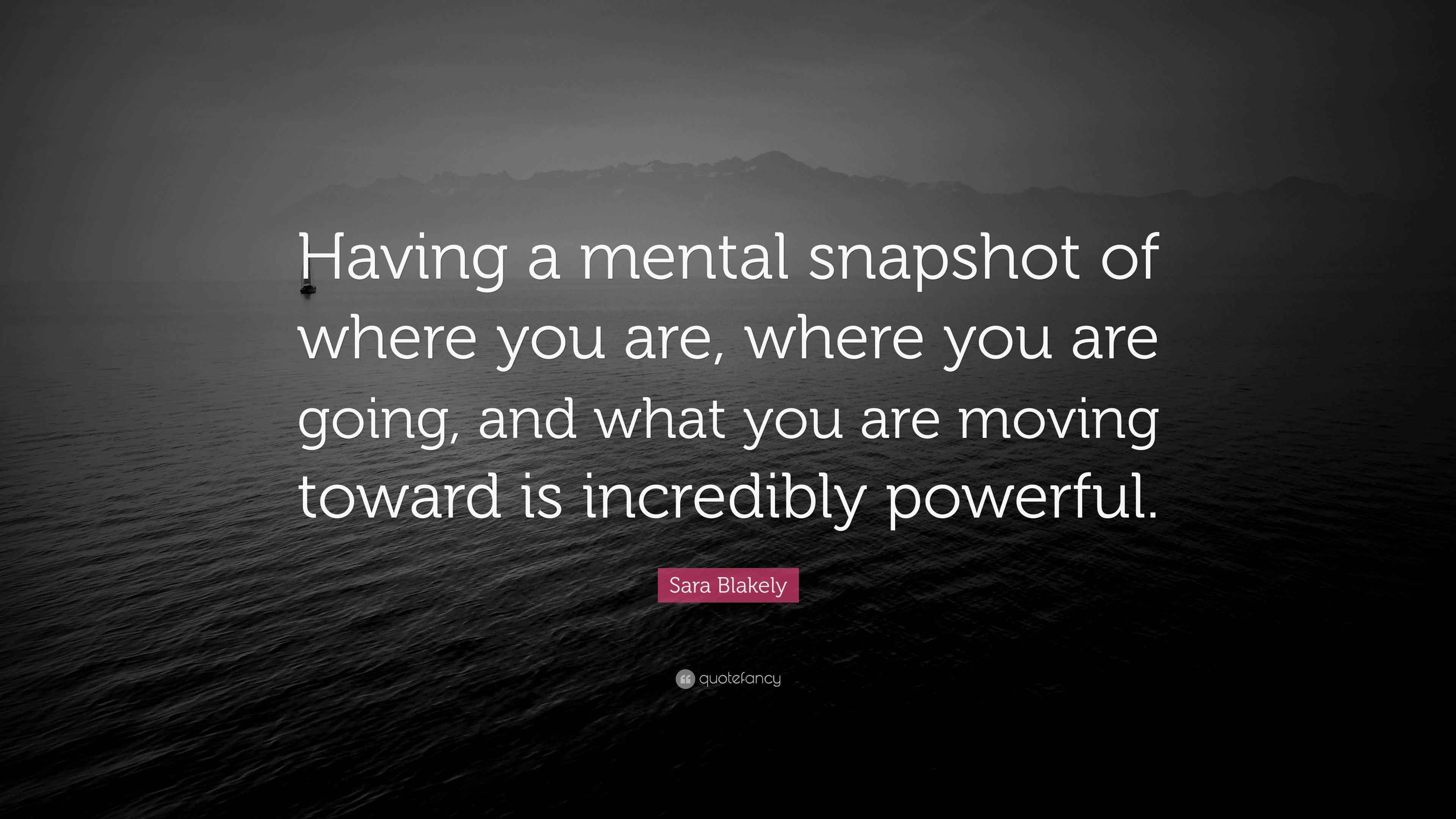 Sara Blakely Quote: “Having a mental snapshot of where you are, where ...