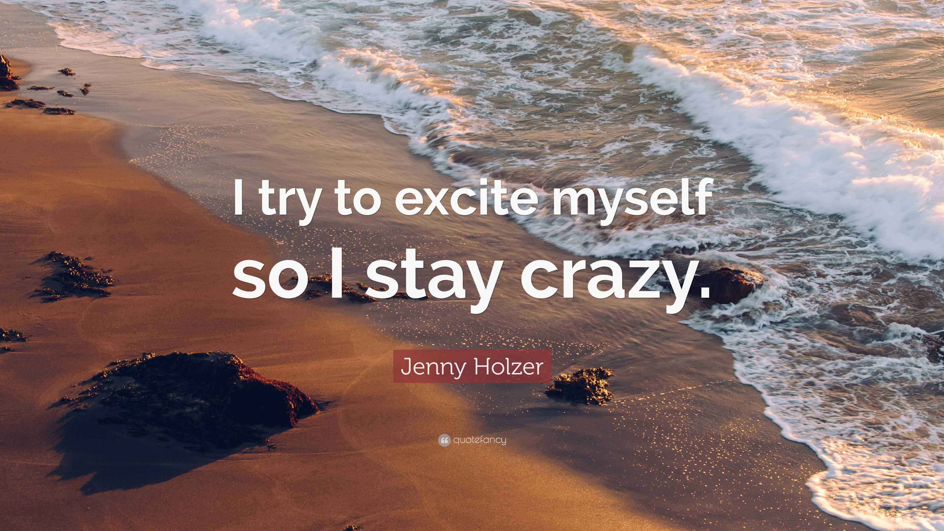 Jenny Holzer Quote: “I try to excite myself so I stay crazy.”