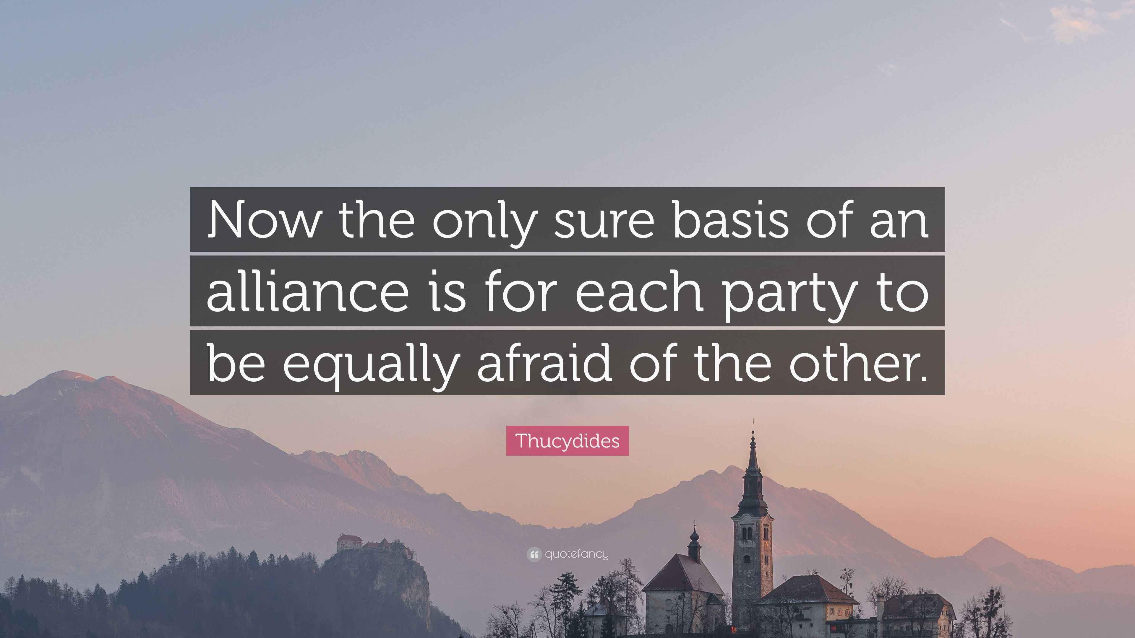 Thucydides Quote: “Now the only sure basis of an alliance is for each ...