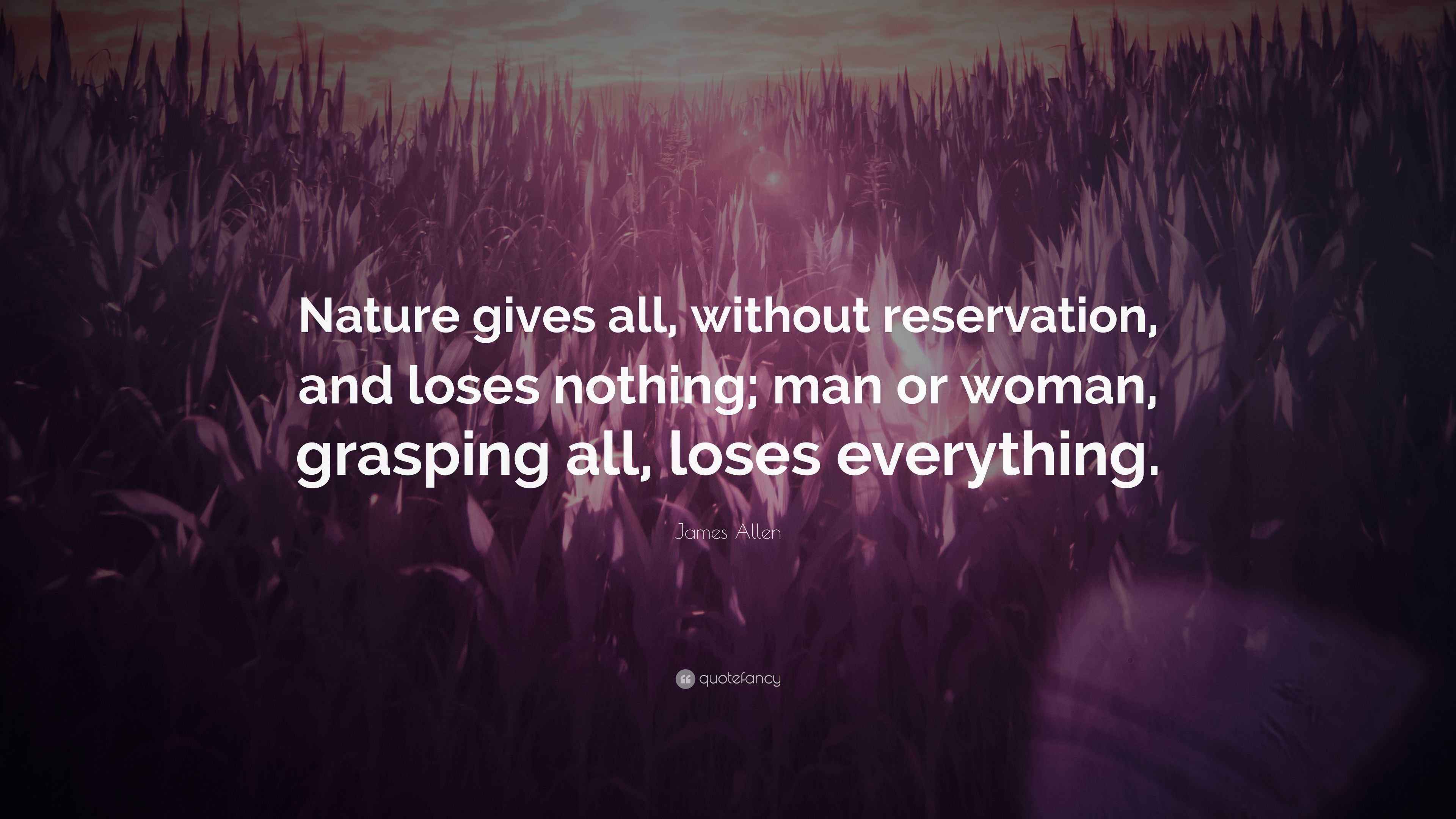 James Allen Quote: “Nature gives all, without reservation, and loses ...