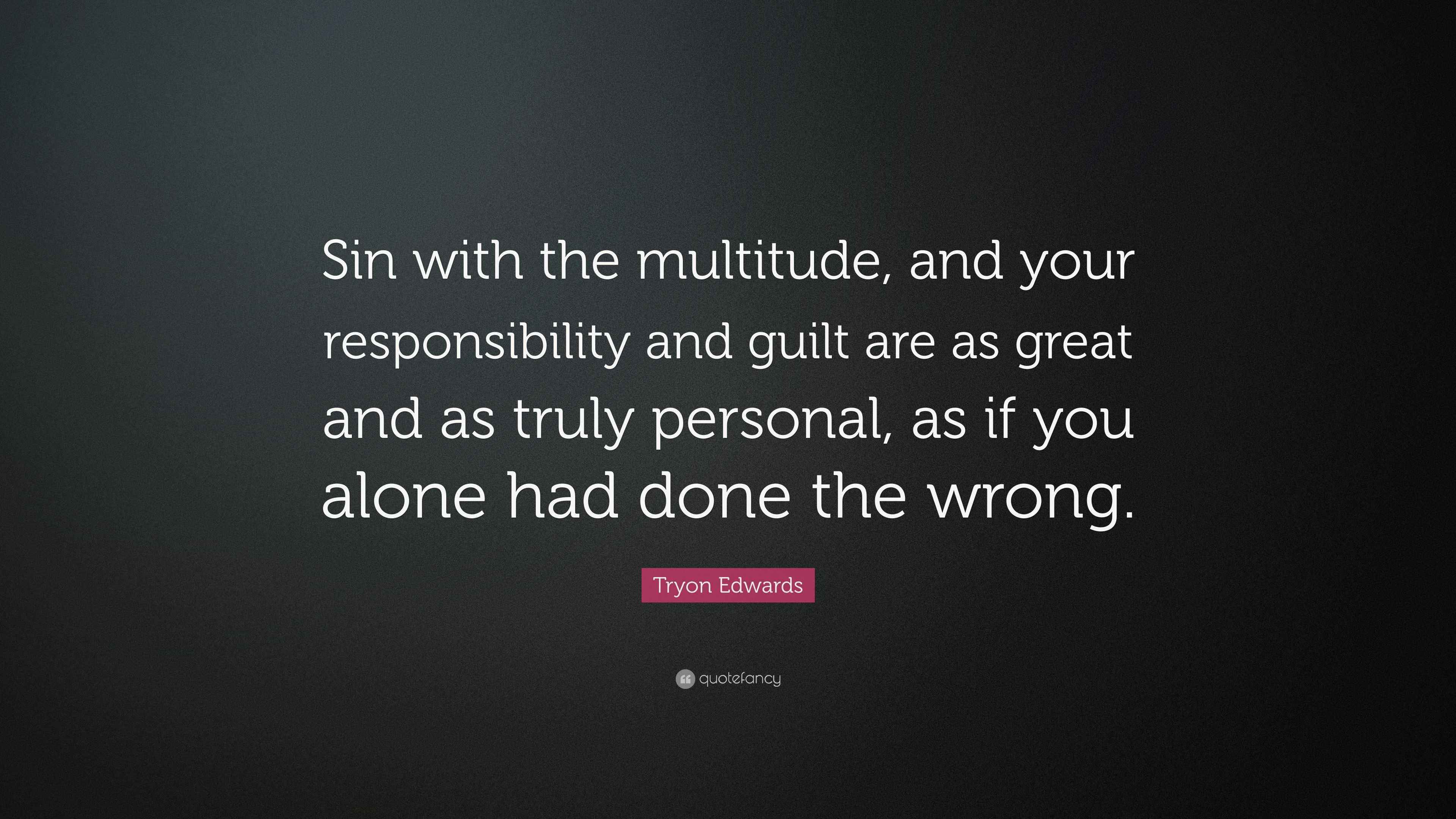 Tryon Edwards Quote: “Sin with the multitude, and your responsibility ...