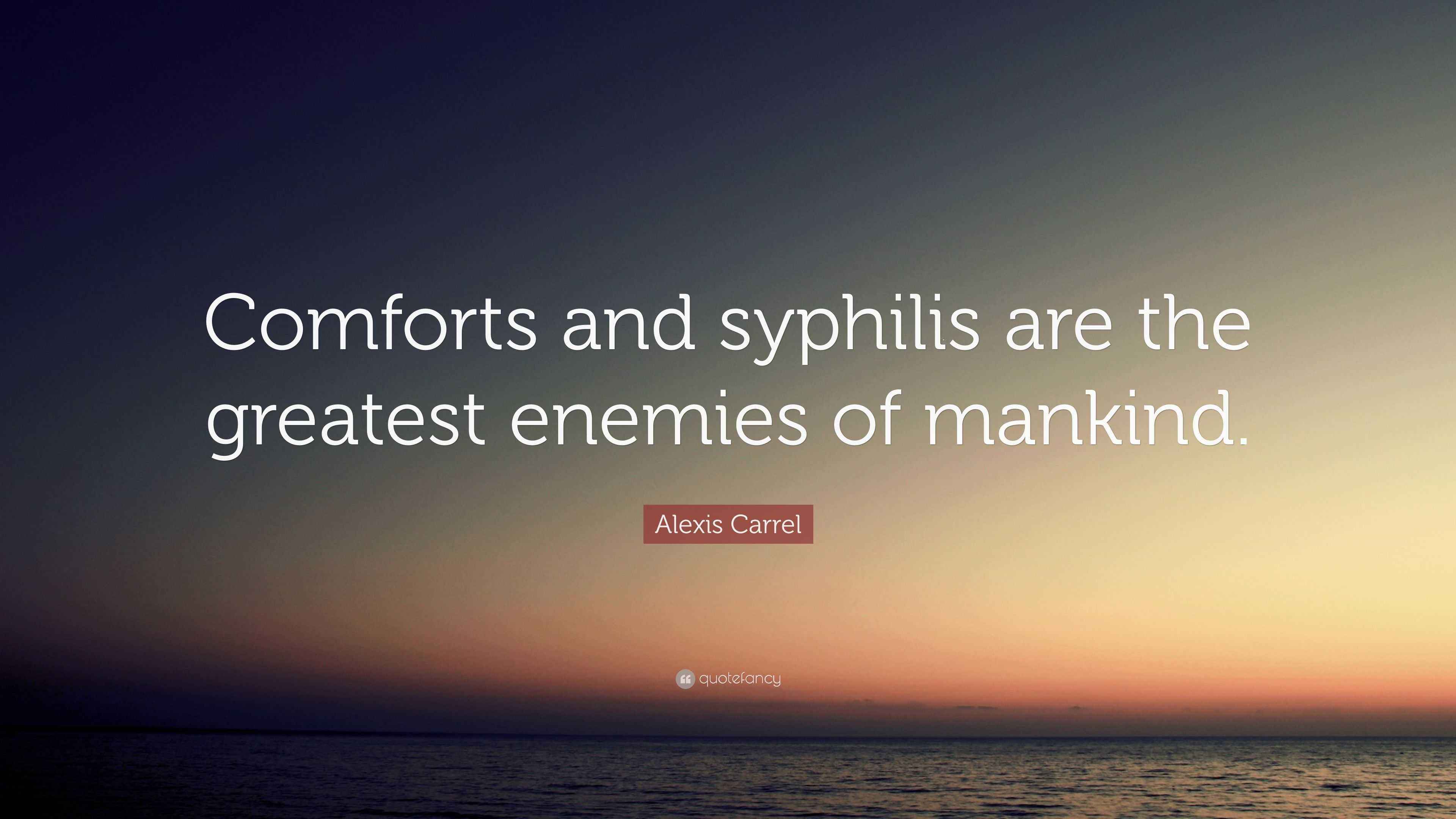 Alexis Carrel Quote: “Comforts and syphilis are the greatest enemies of ...