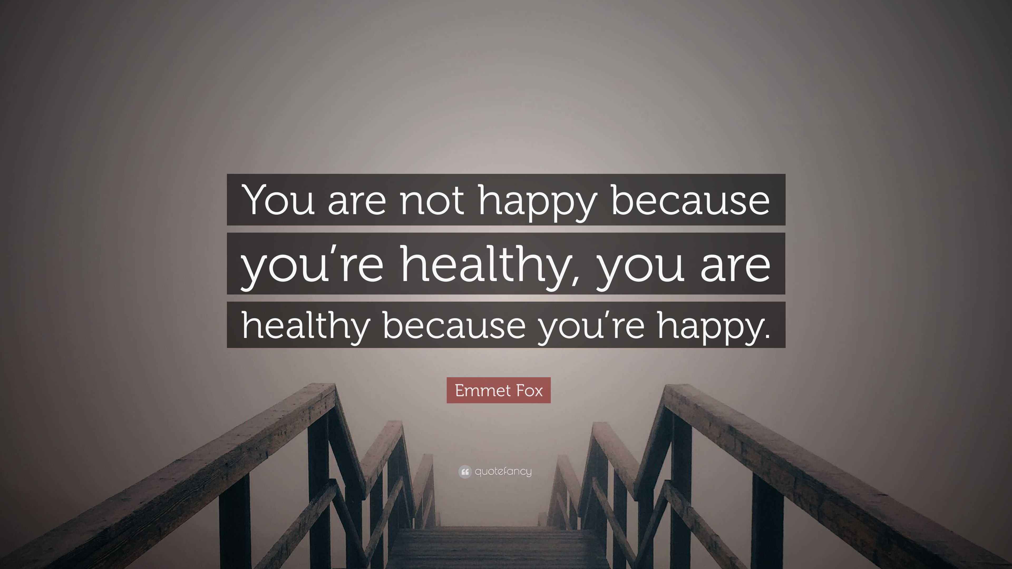 Emmet Fox Quote: “You are not happy because you’re healthy, you are ...