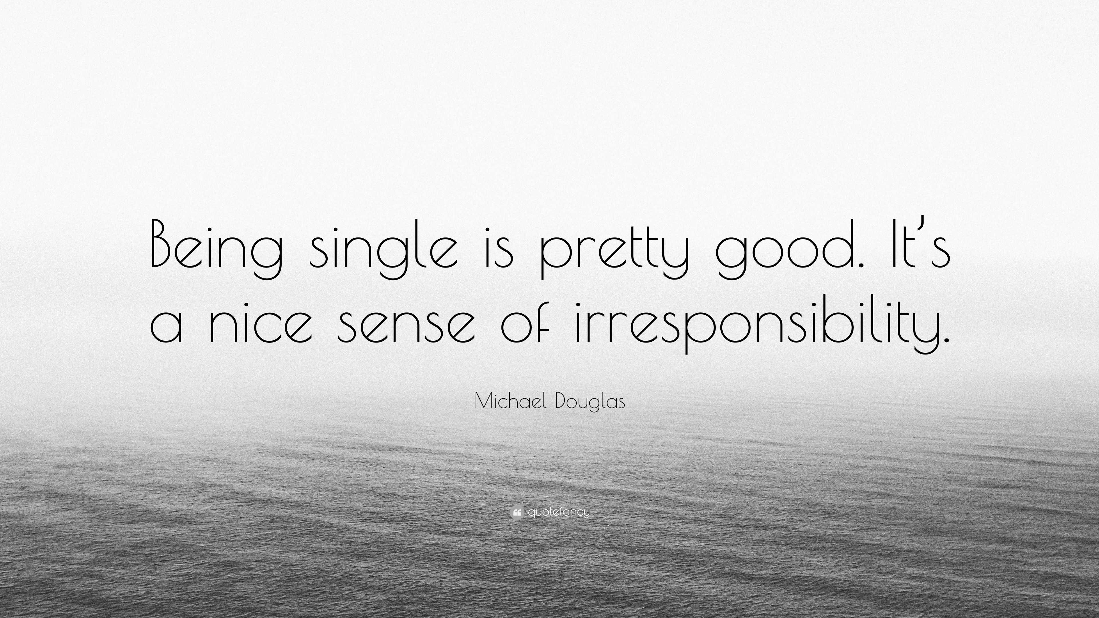 Michael Douglas Quote: “Being single is pretty good. It’s a nice sense ...