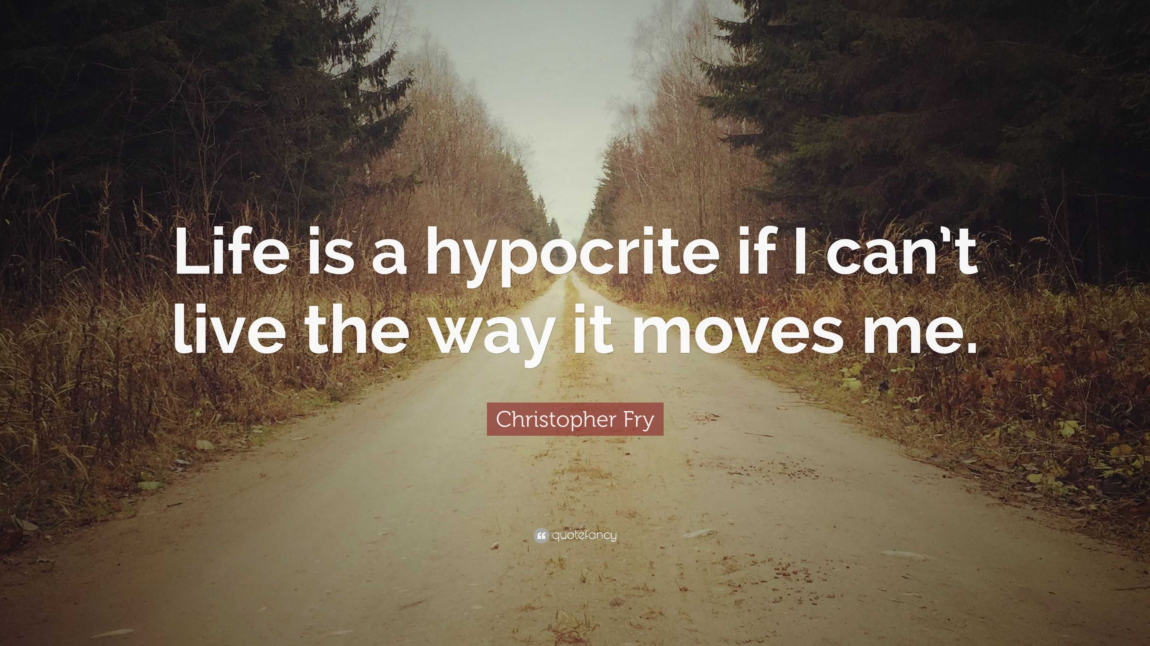 Christopher Fry Quote: “Life is a hypocrite if I can’t live the way it ...