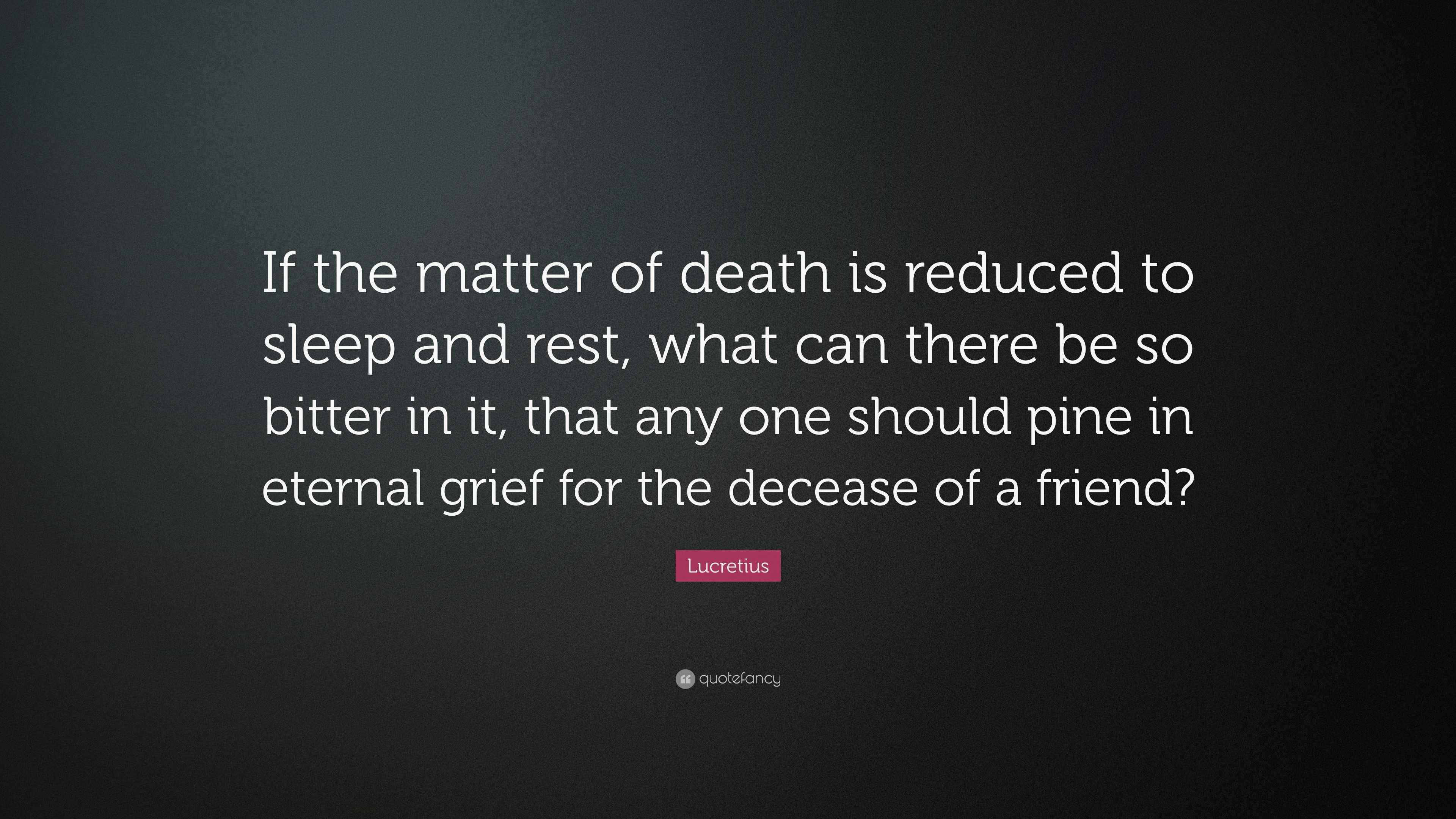 Lucretius Quote: “If the matter of death is reduced to sleep and rest ...
